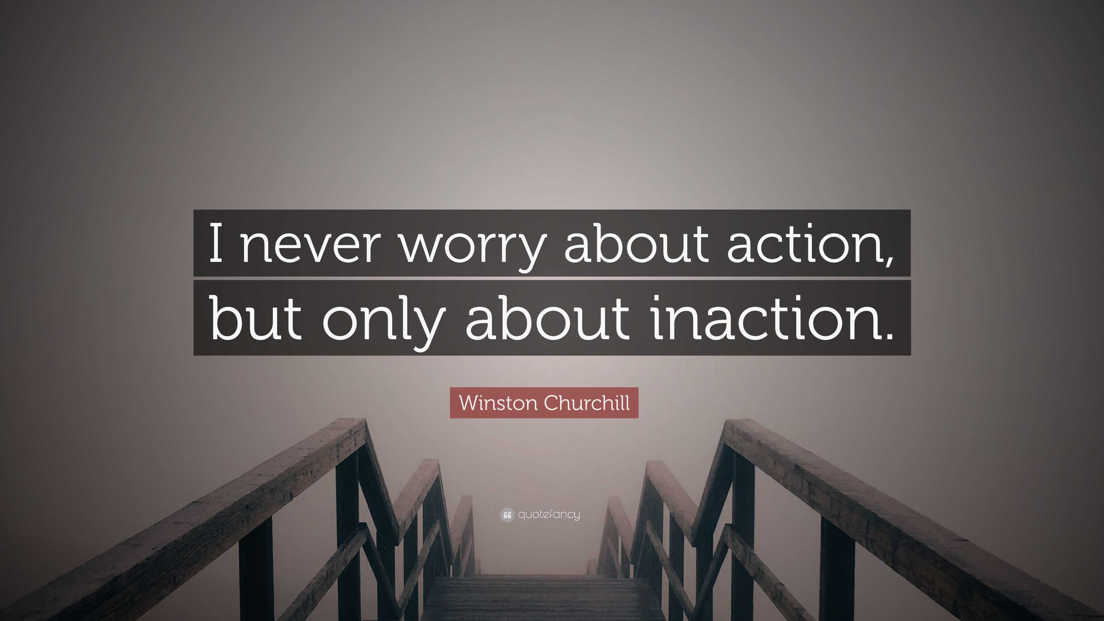 Winston Churchill Quote: “I never worry about action, but only about ...