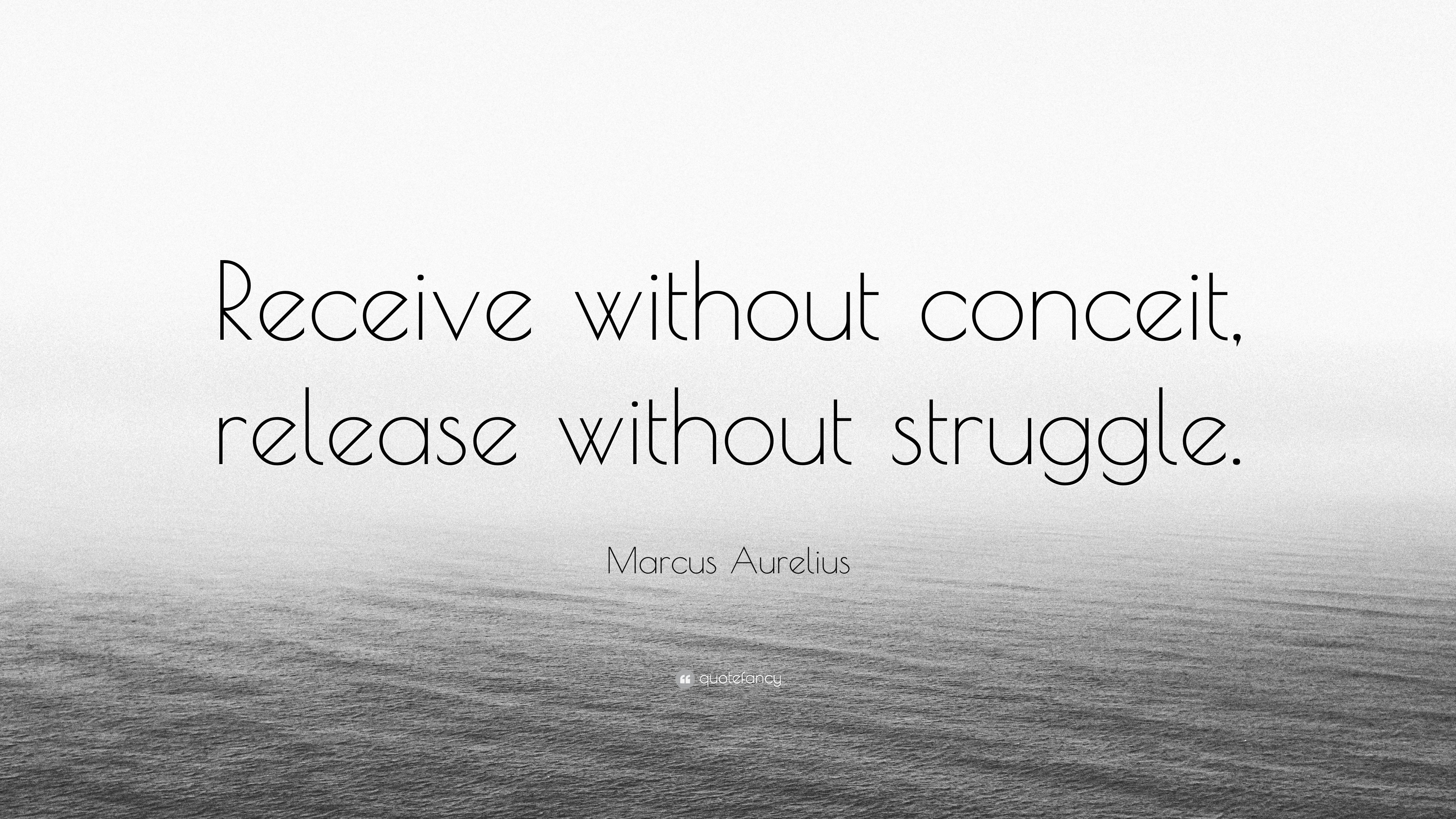Marcus Aurelius Quote: “Receive without conceit, release without struggle.”