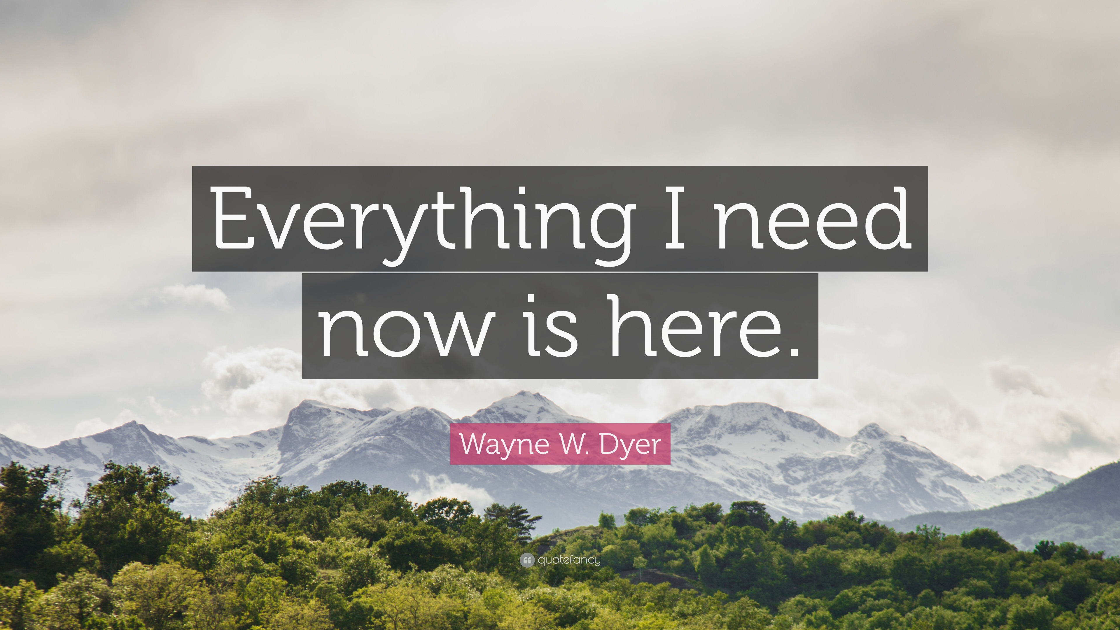 Wayne W. Dyer Quote: “Everything I need now is here.”