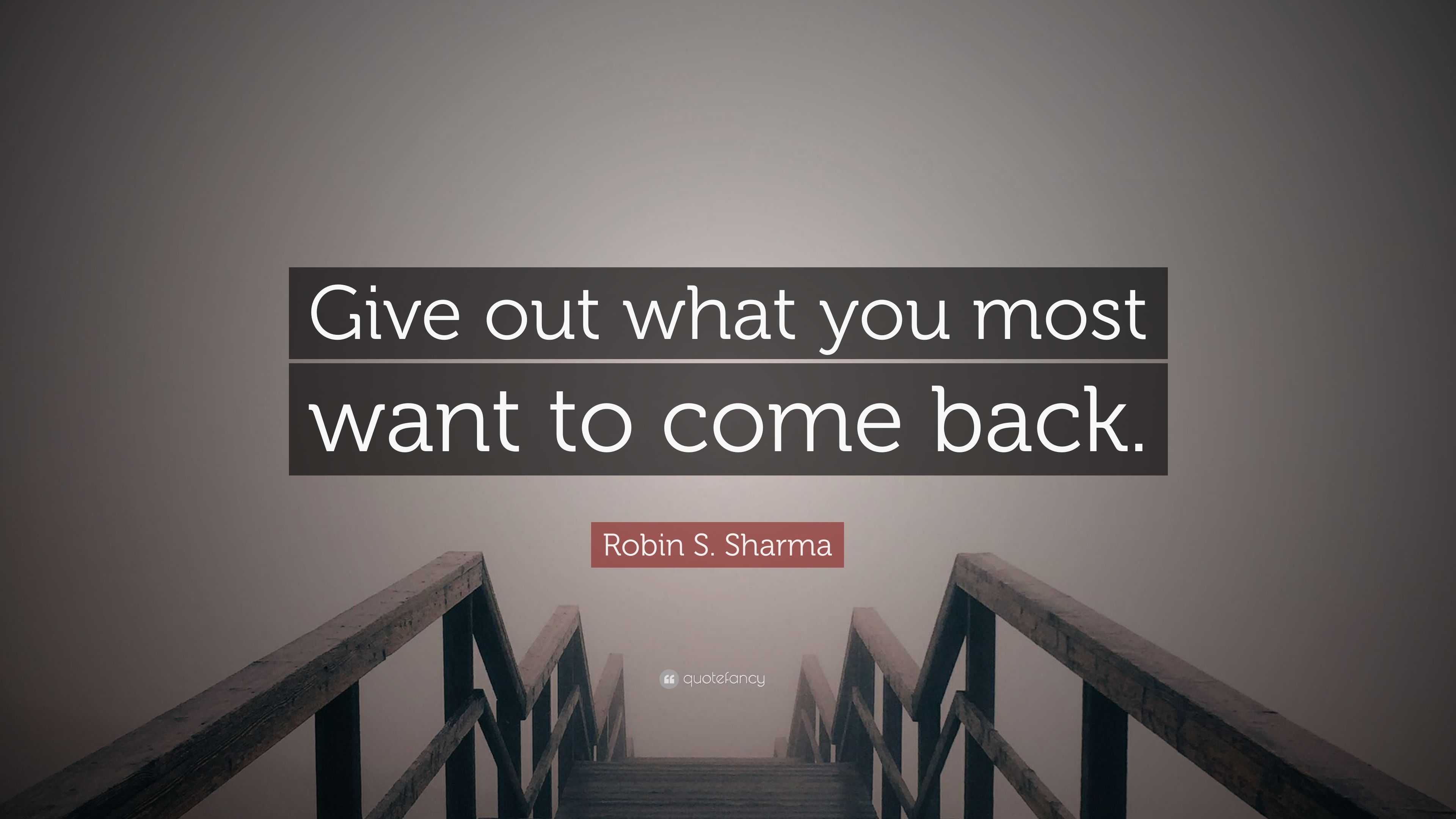 Robin S. Sharma Quote: “Give out what you most want to come back.”