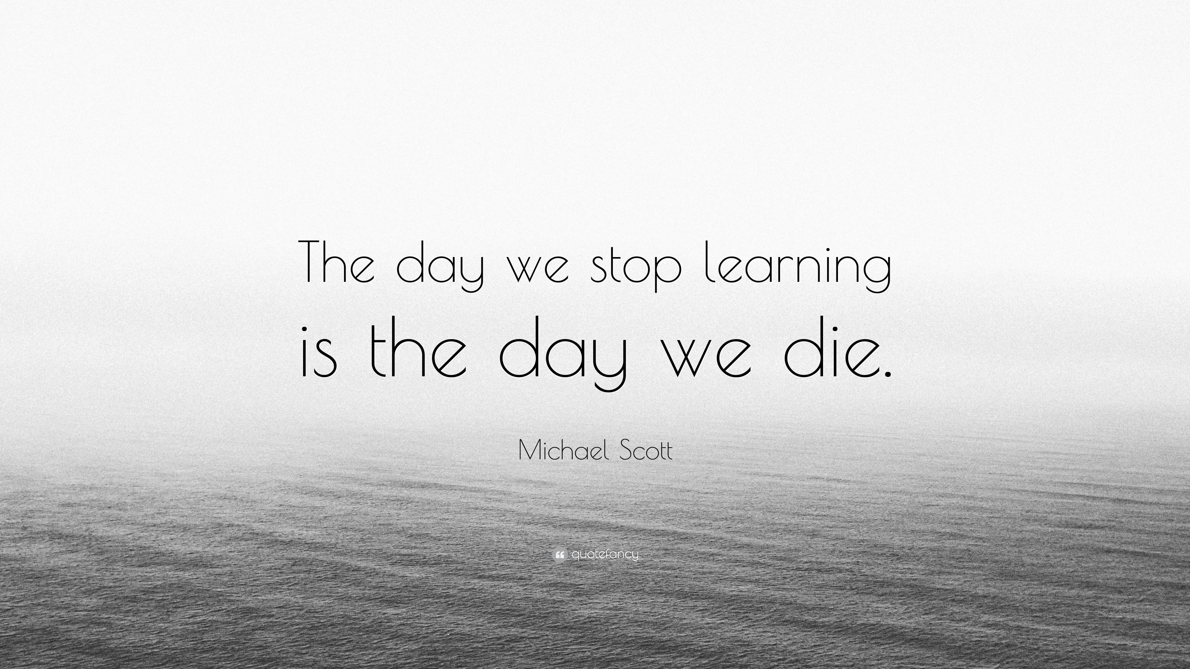 Michael Scott Quote: “The day we stop learning is the day we die.”