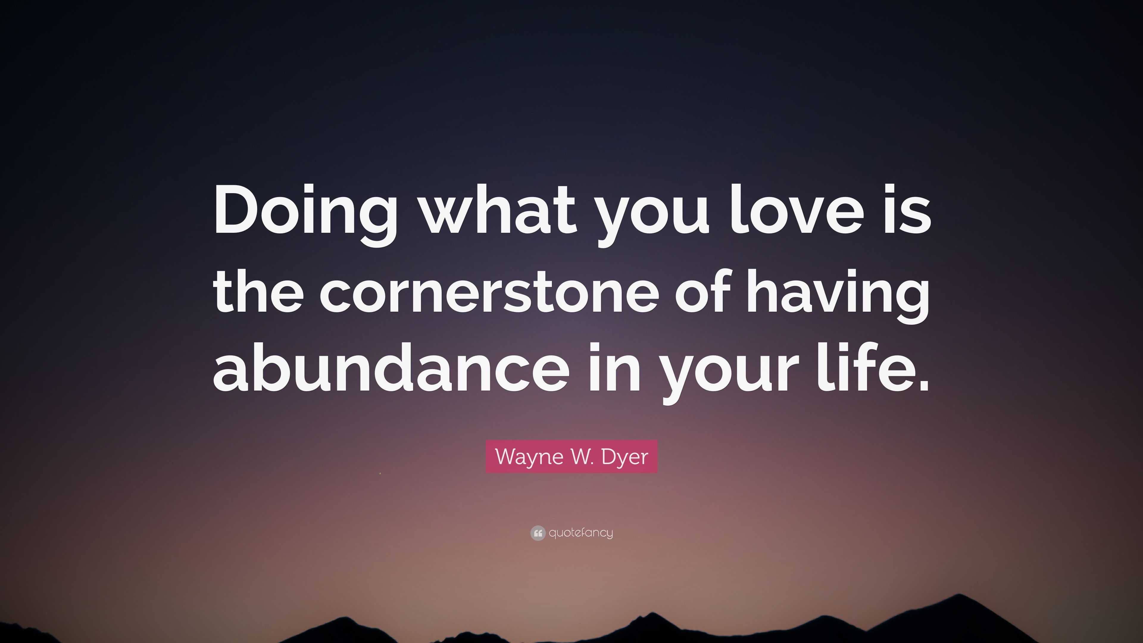 Wayne W. Dyer Quote: “Doing what you love is the cornerstone of having ...