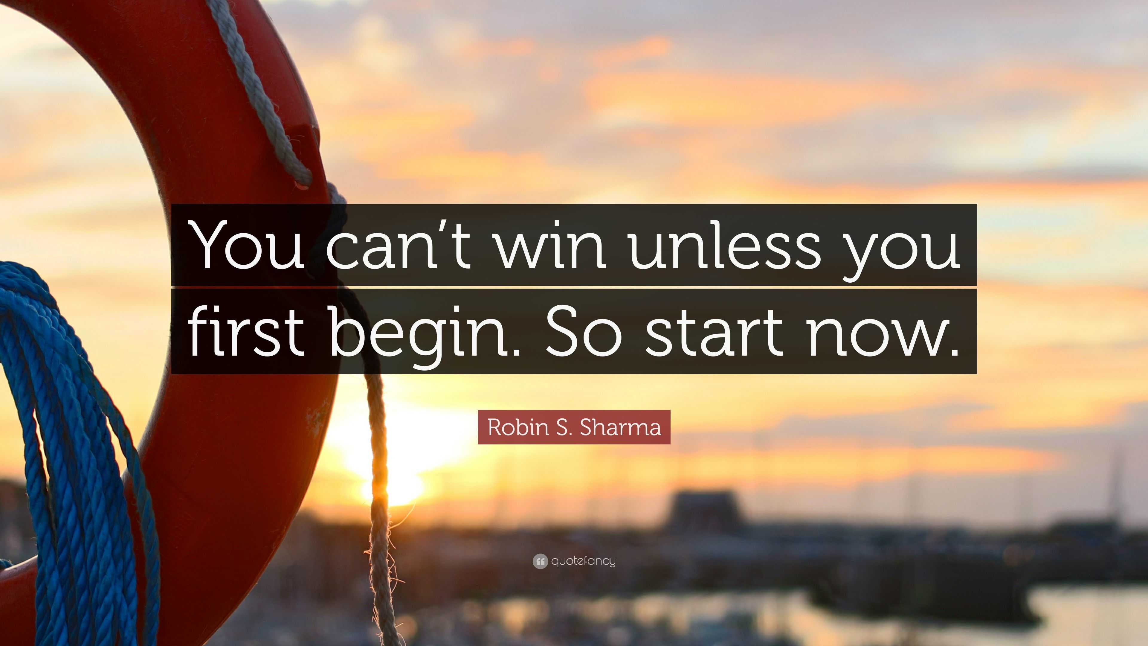 Robin S. Sharma Quote: “You can’t win unless you first begin. So start ...
