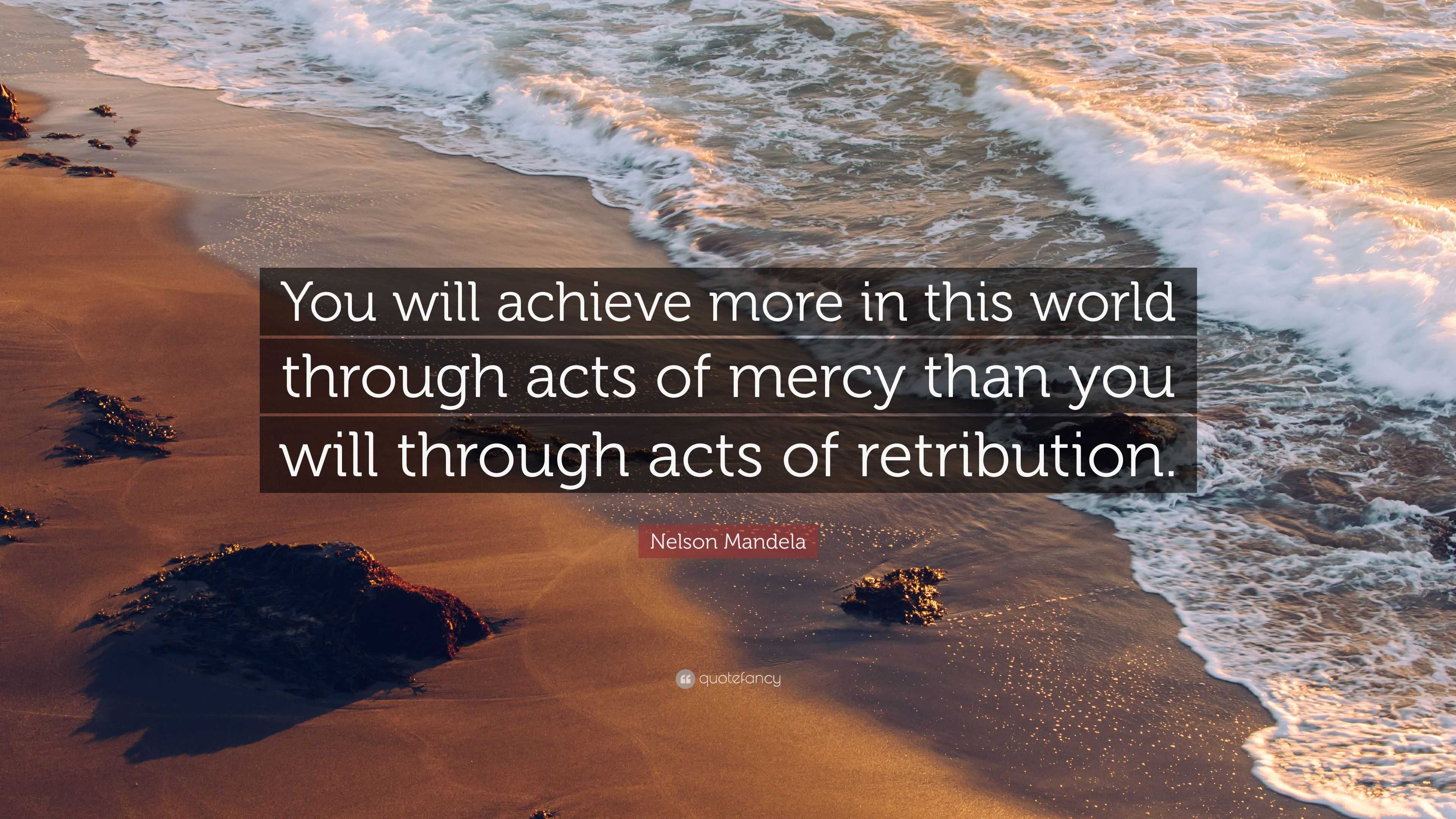 Nelson Mandela Quote: “You will achieve more in this world through acts ...