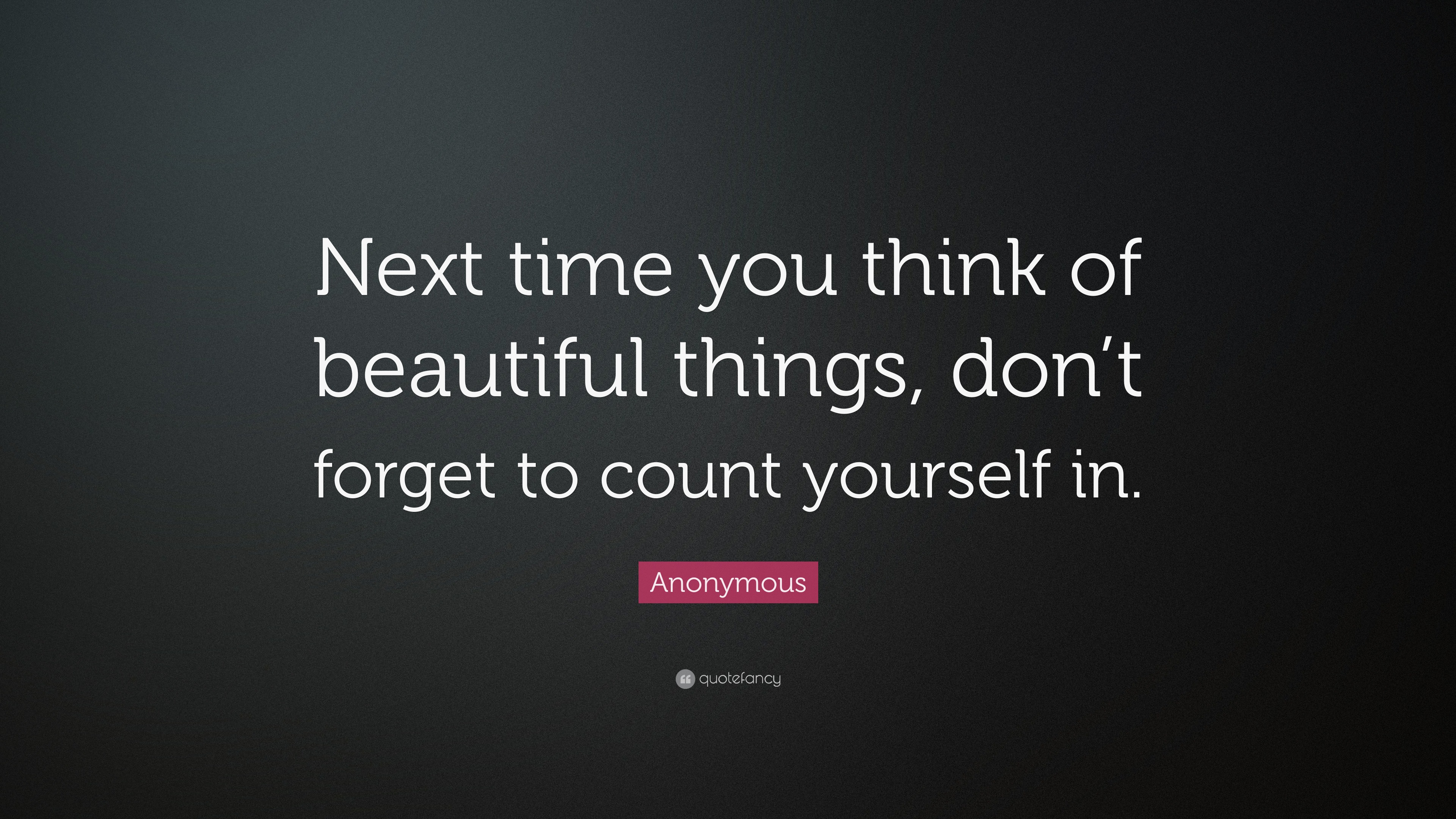 Anonymous Quote: “Next time you think of beautiful things, don’t forget ...
