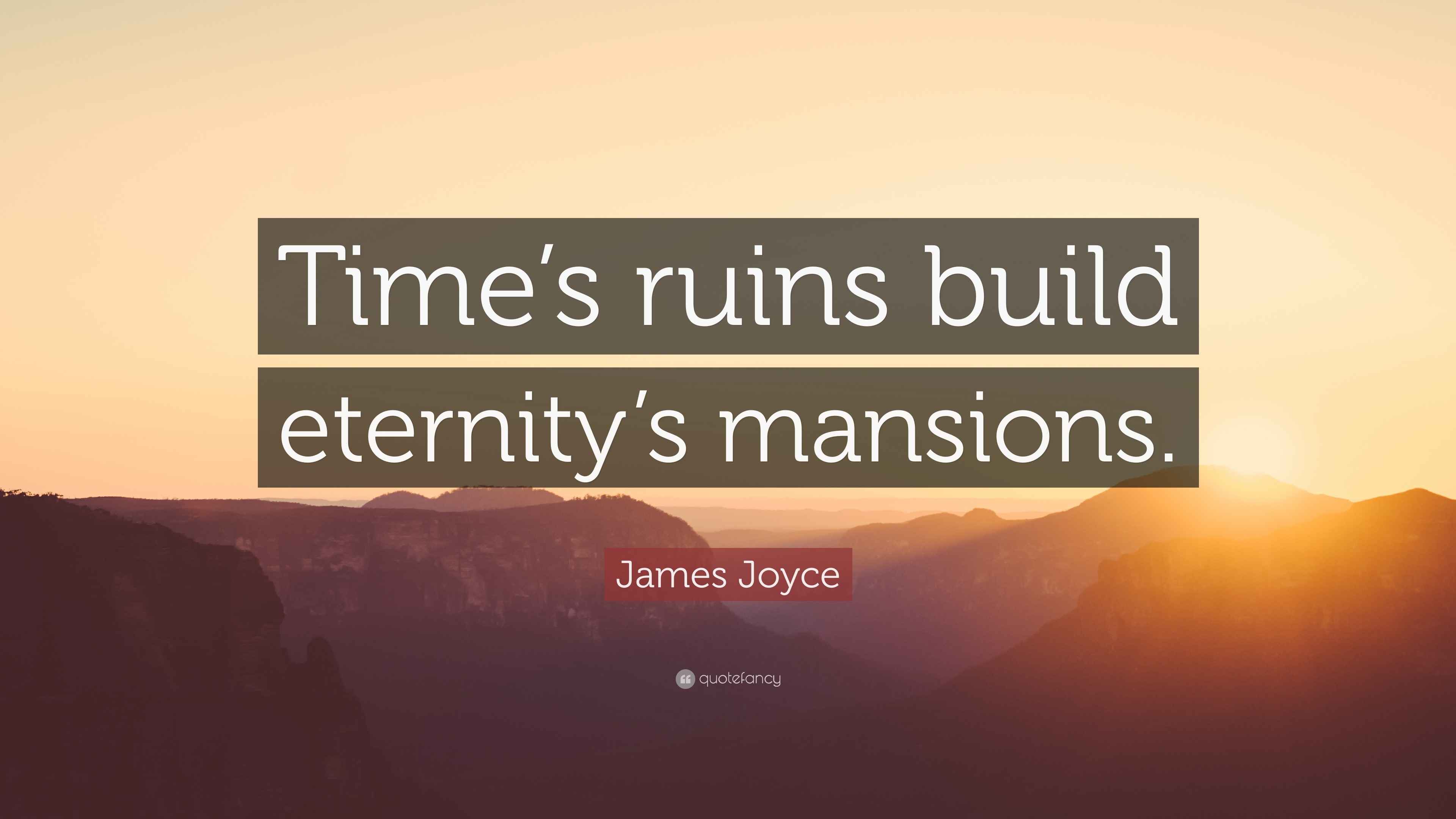 James Joyce Quote: “Time’s ruins build eternity’s mansions.”