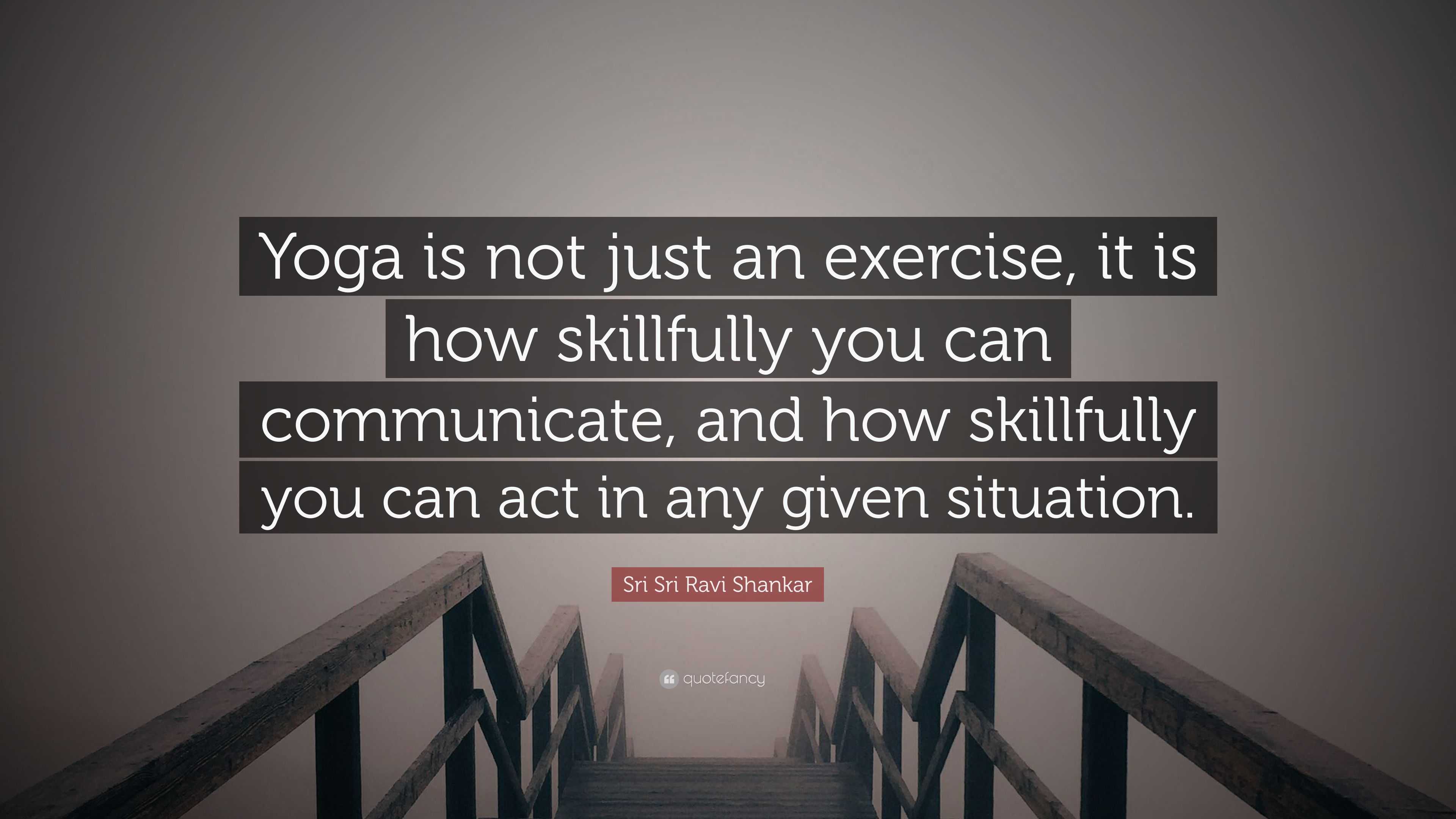 Sri Sri Ravi Shankar Quote: “Yoga is not just an exercise, it is how ...