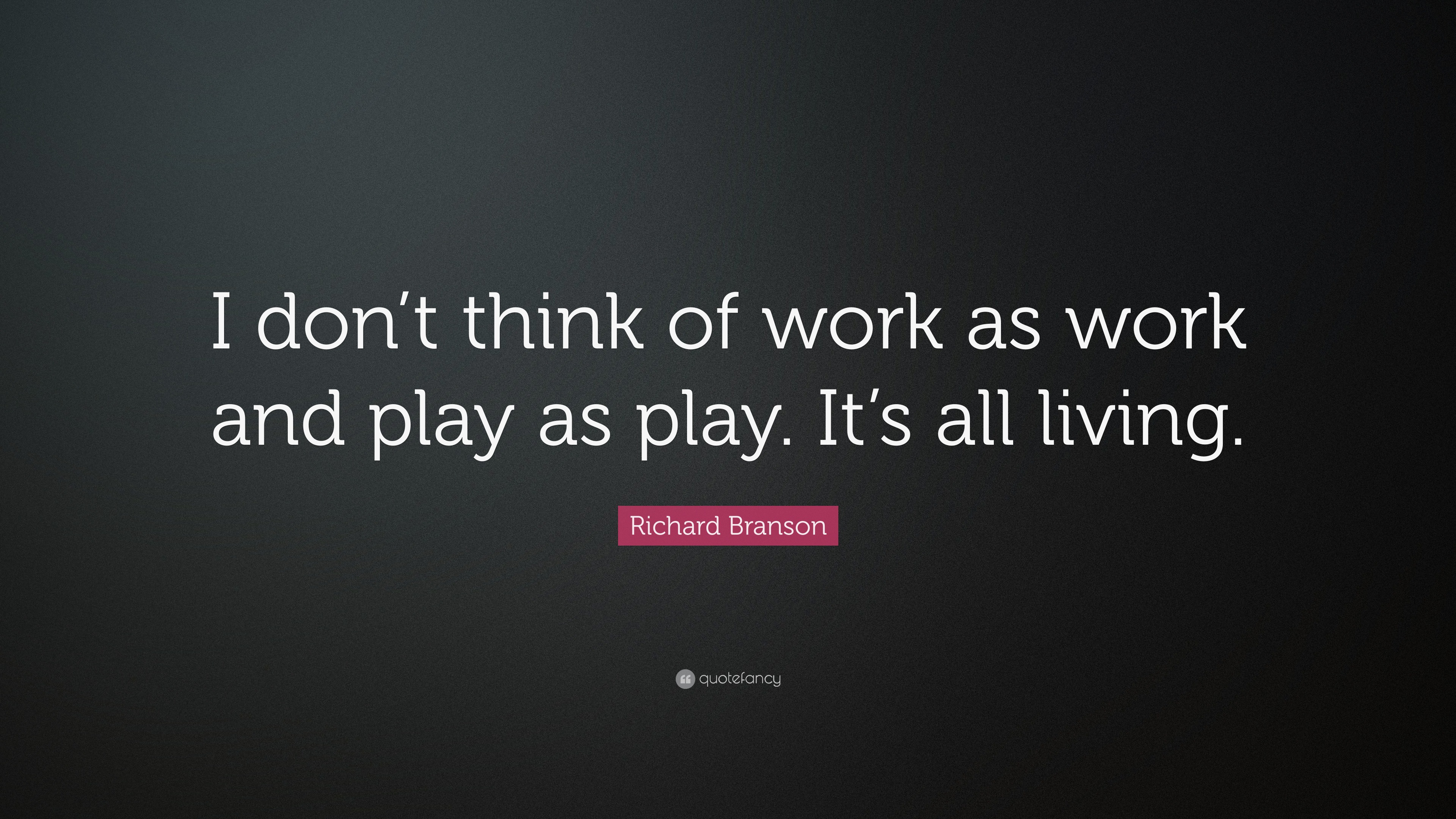 Richard Branson Quote: “I don’t think of work as work and play as play ...
