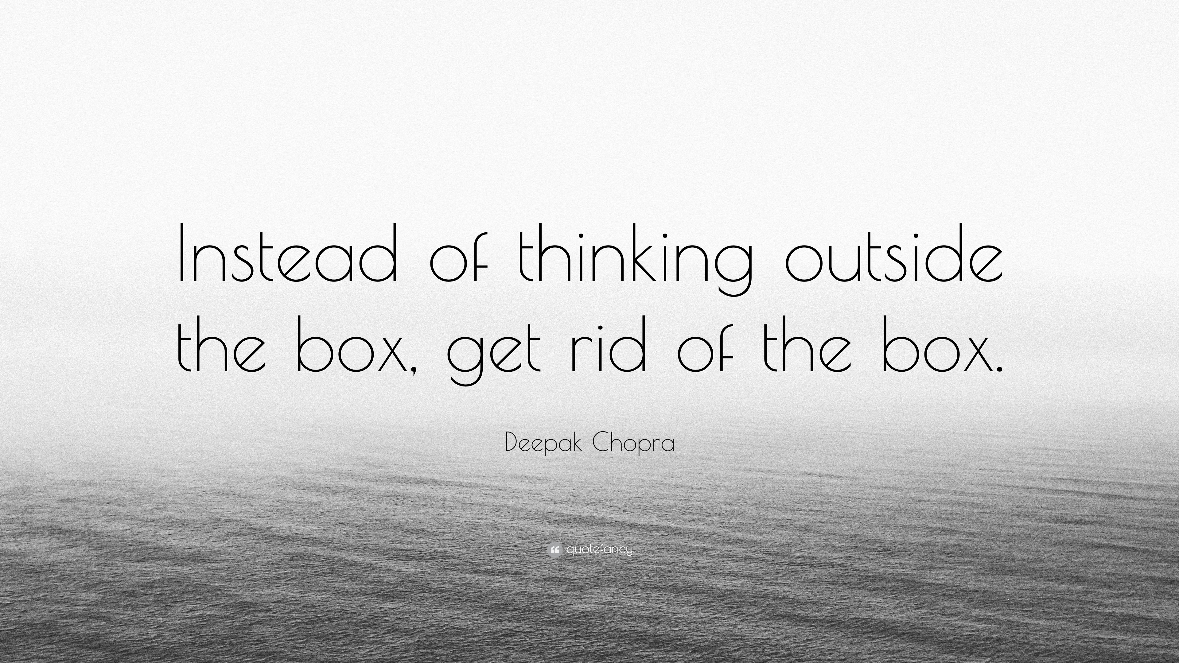 Deepak Chopra Quote: “Instead of thinking outside the box, get rid of ...