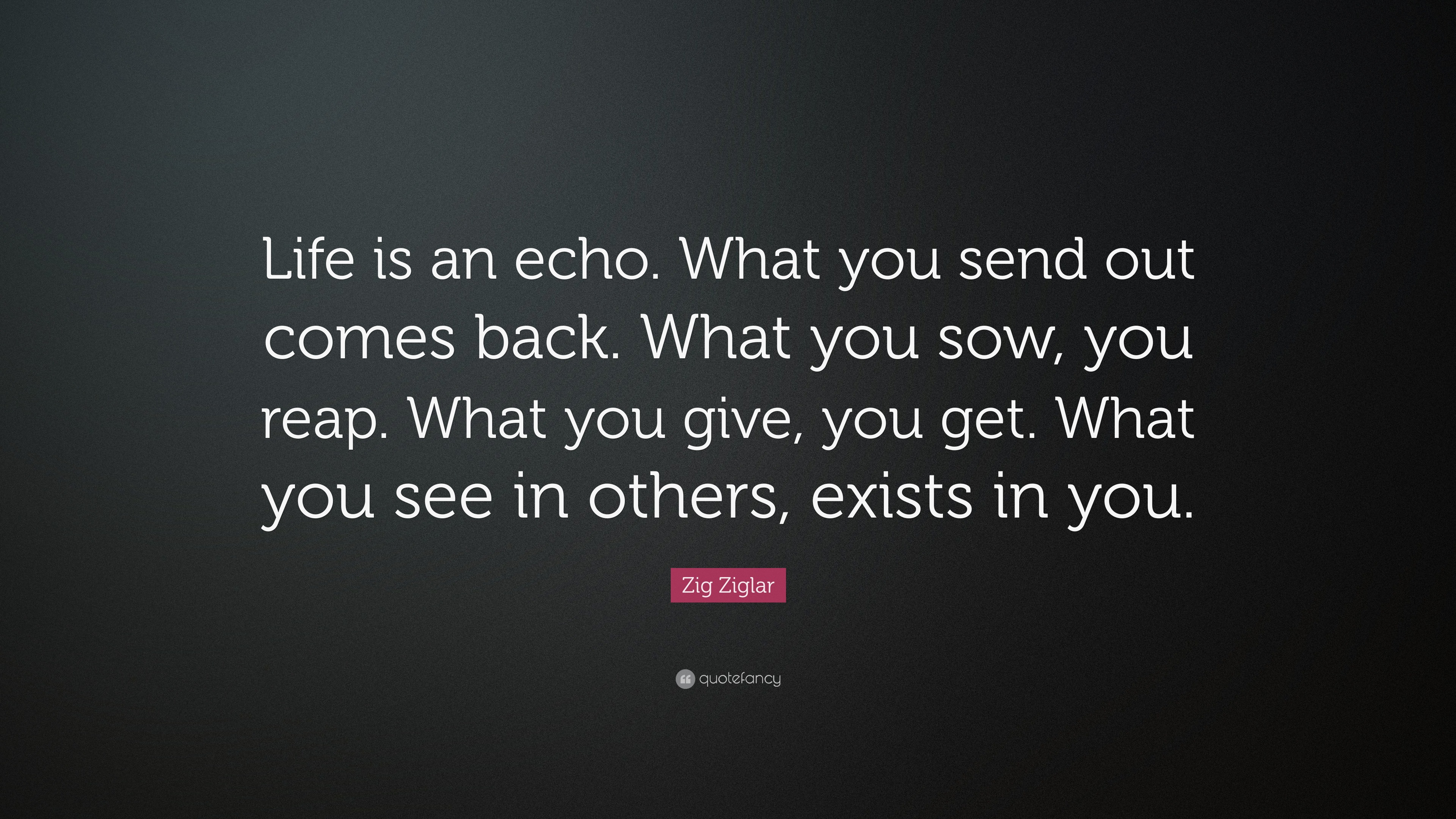 Zig Ziglar Quote: “Life is an echo. What you send out comes back. What ...