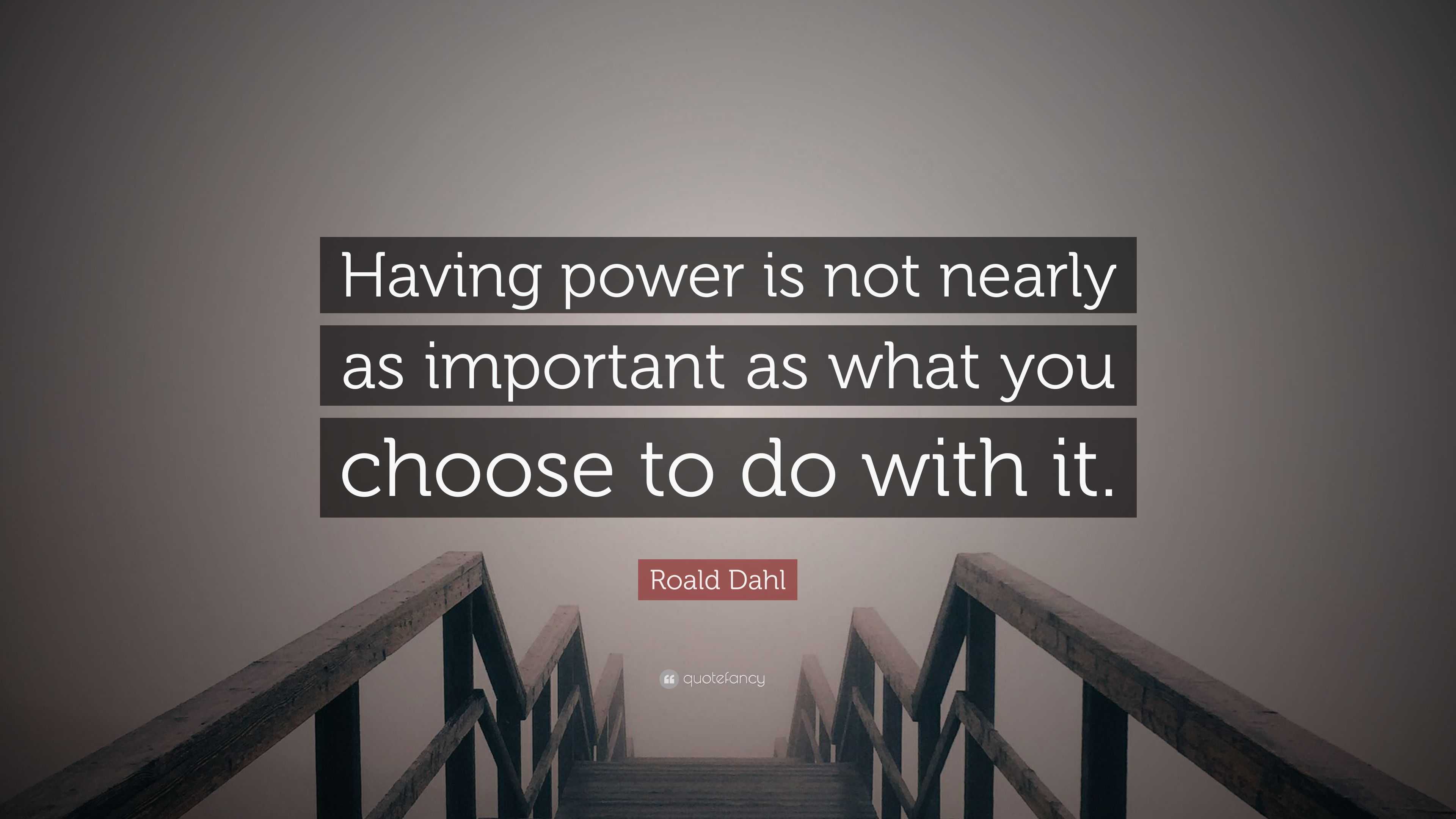 Roald Dahl Quote: “Having power is not nearly as important as what you ...