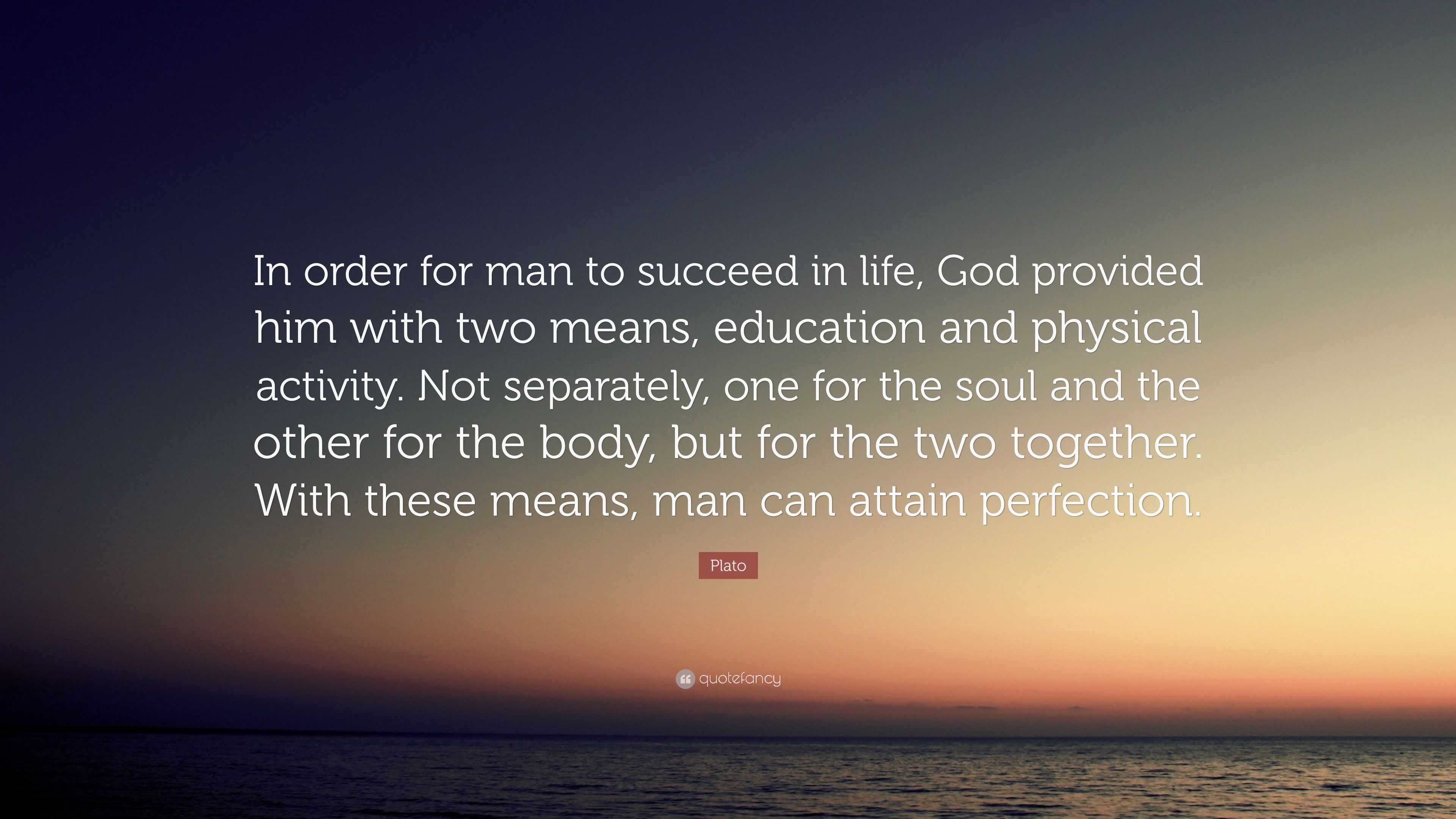 Plato Quote: “In order for man to succeed in life, God provided him ...