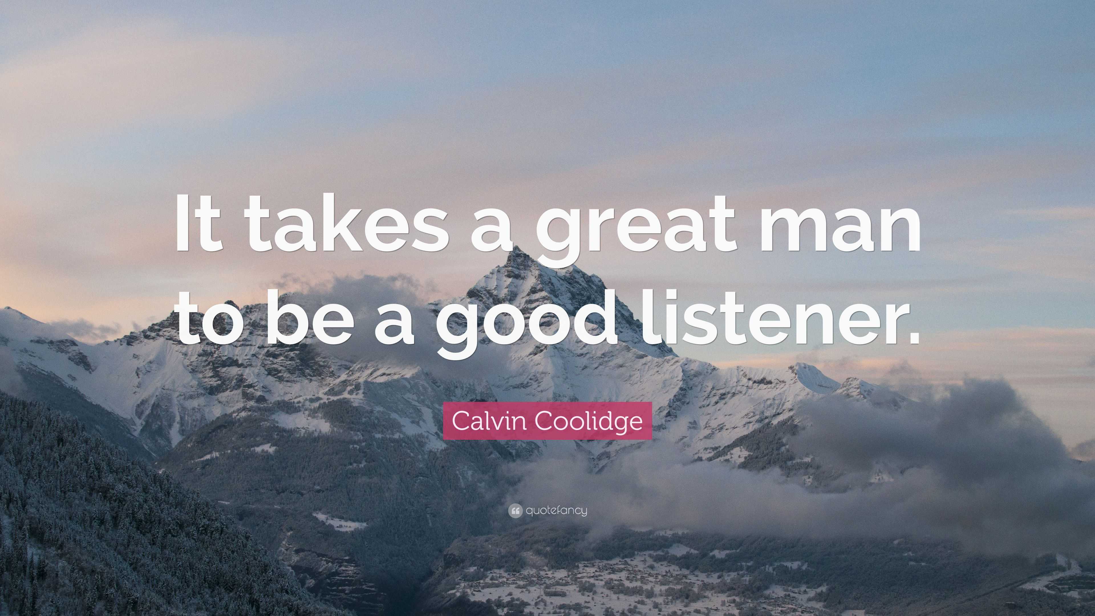 Calvin Coolidge Quote: “It takes a great man to be a good listener.”