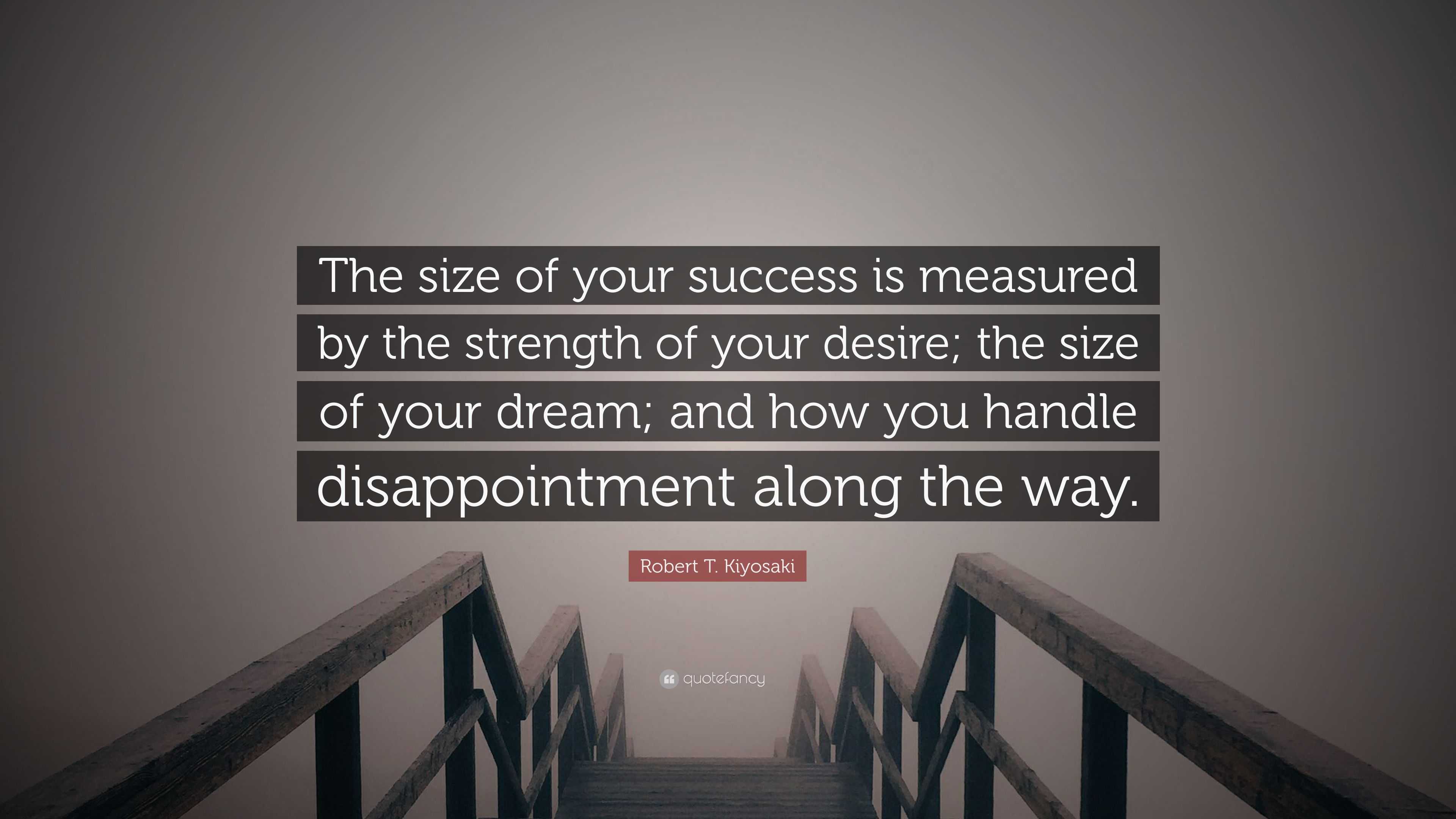 Robert T. Kiyosaki Quote: “The size of your success is measured by the ...