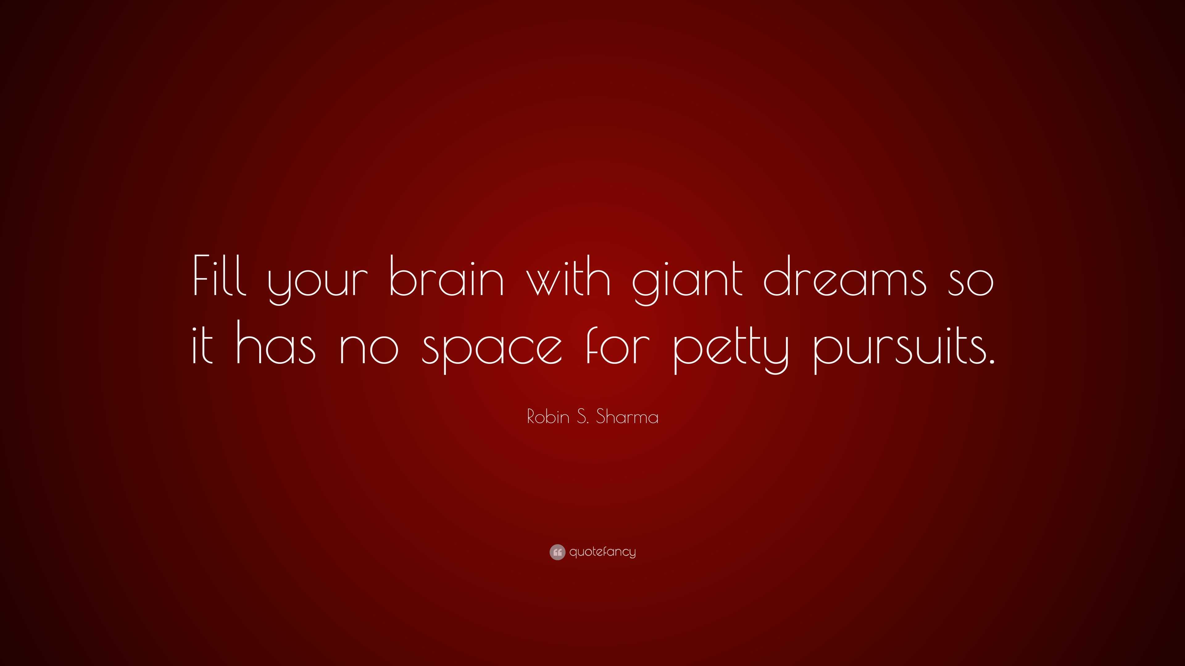 Robin S. Sharma Quote: “Fill your brain with giant dreams so it has no ...
