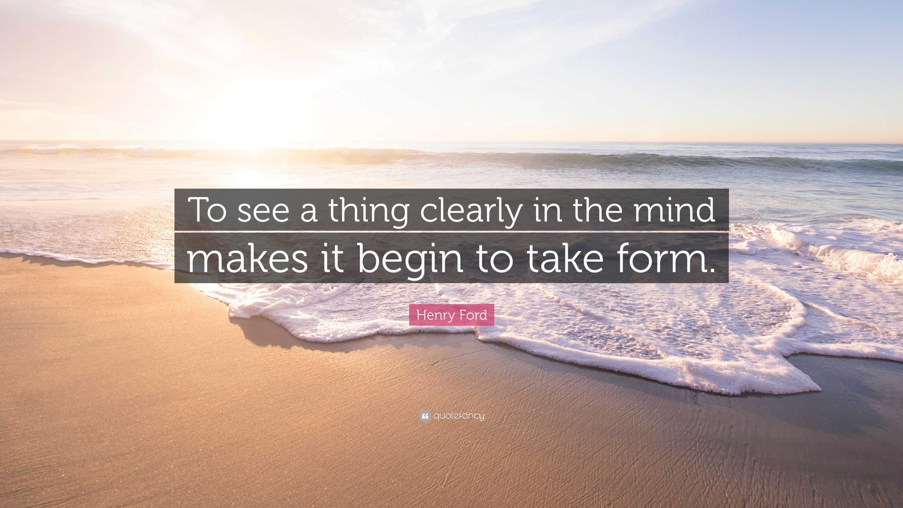 Henry Ford Quote: “To see a thing clearly in the mind makes it begin to ...