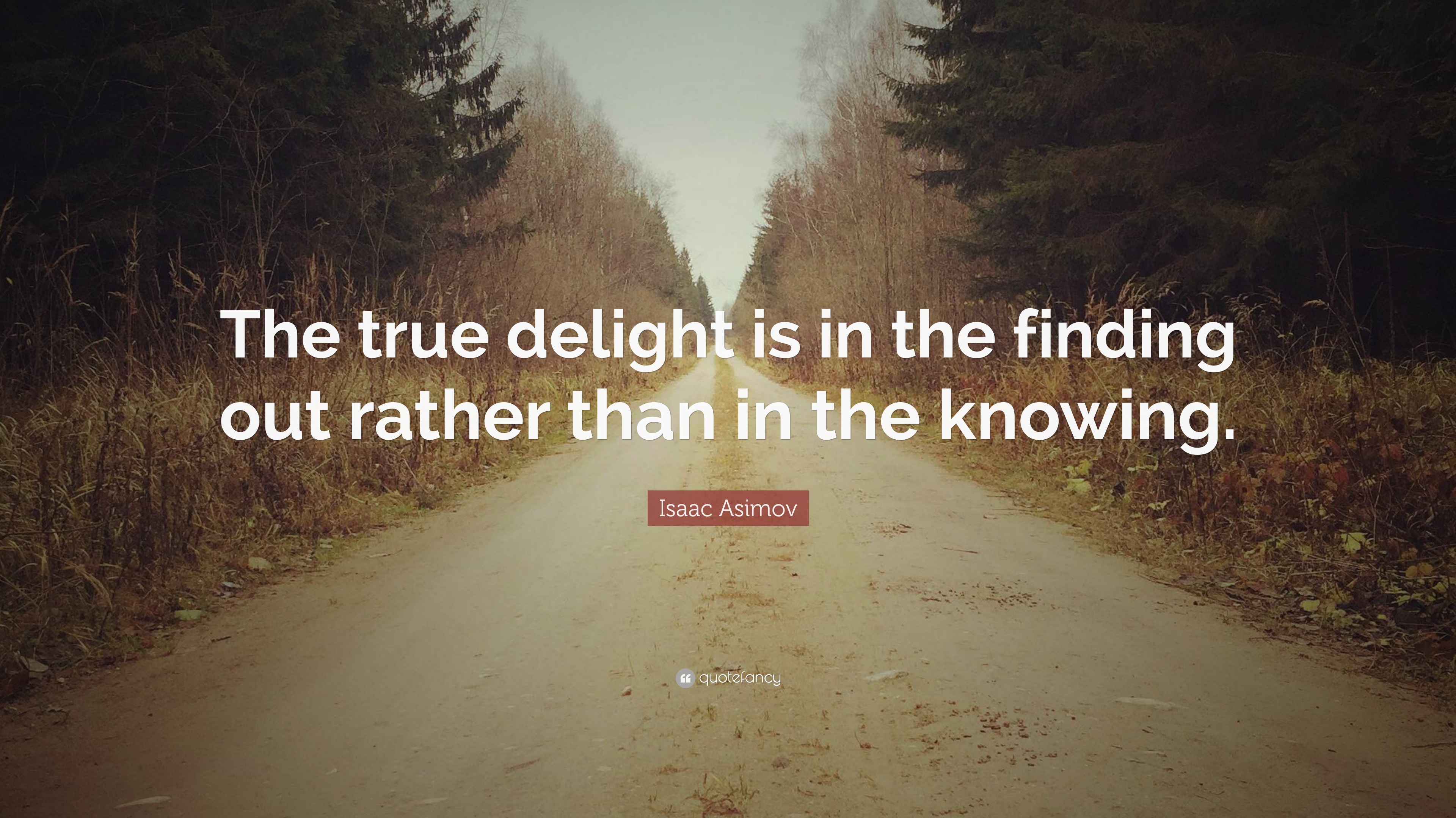 Isaac Asimov Quote: “The true delight is in the finding out rather than ...