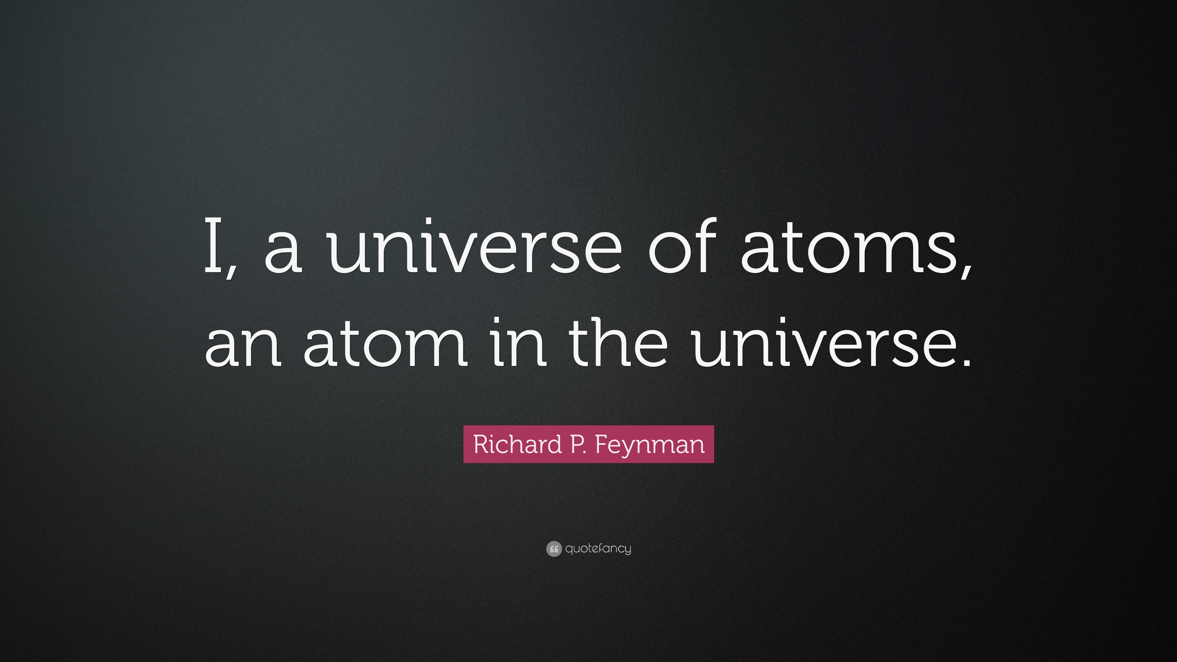 Richard P. Feynman Quote: “I, a universe of atoms, an atom in the ...