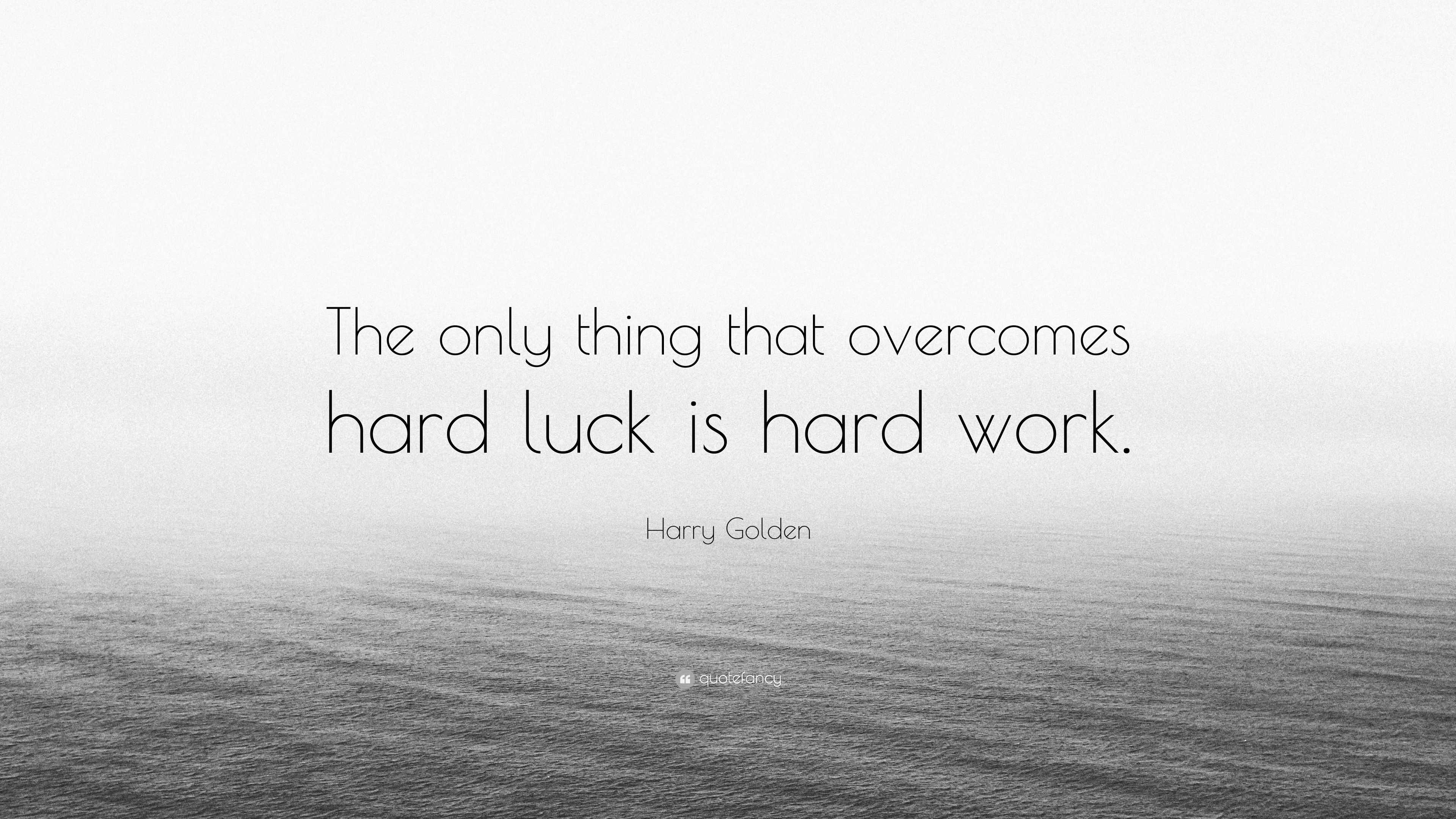 Harry Golden Quote: “The only thing that overcomes hard luck is hard work.”