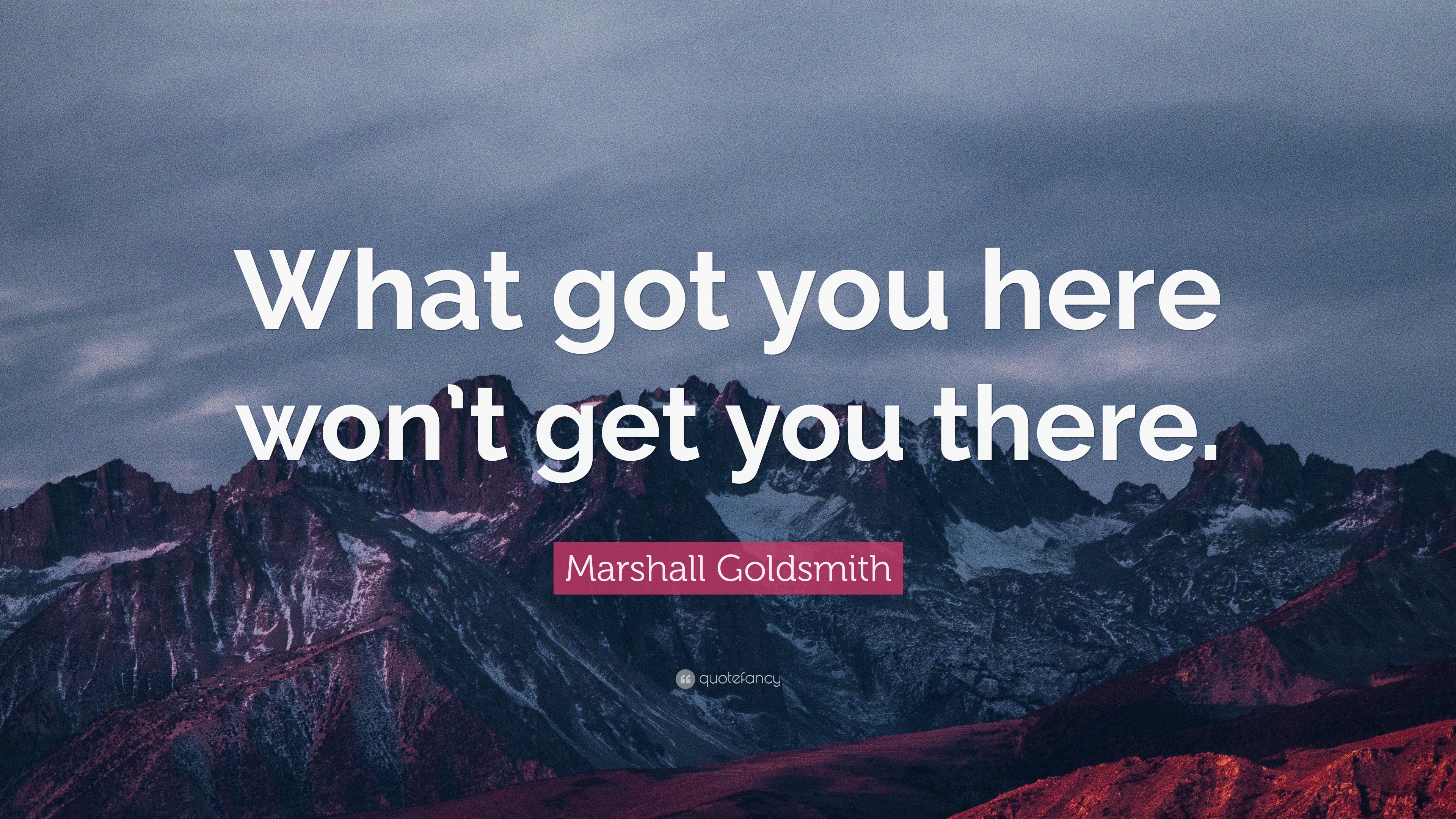 Marshall Goldsmith Quote What Got You Here Won t Get You There Marshall Goldsmith Quote What Got You Here Won t Get You There