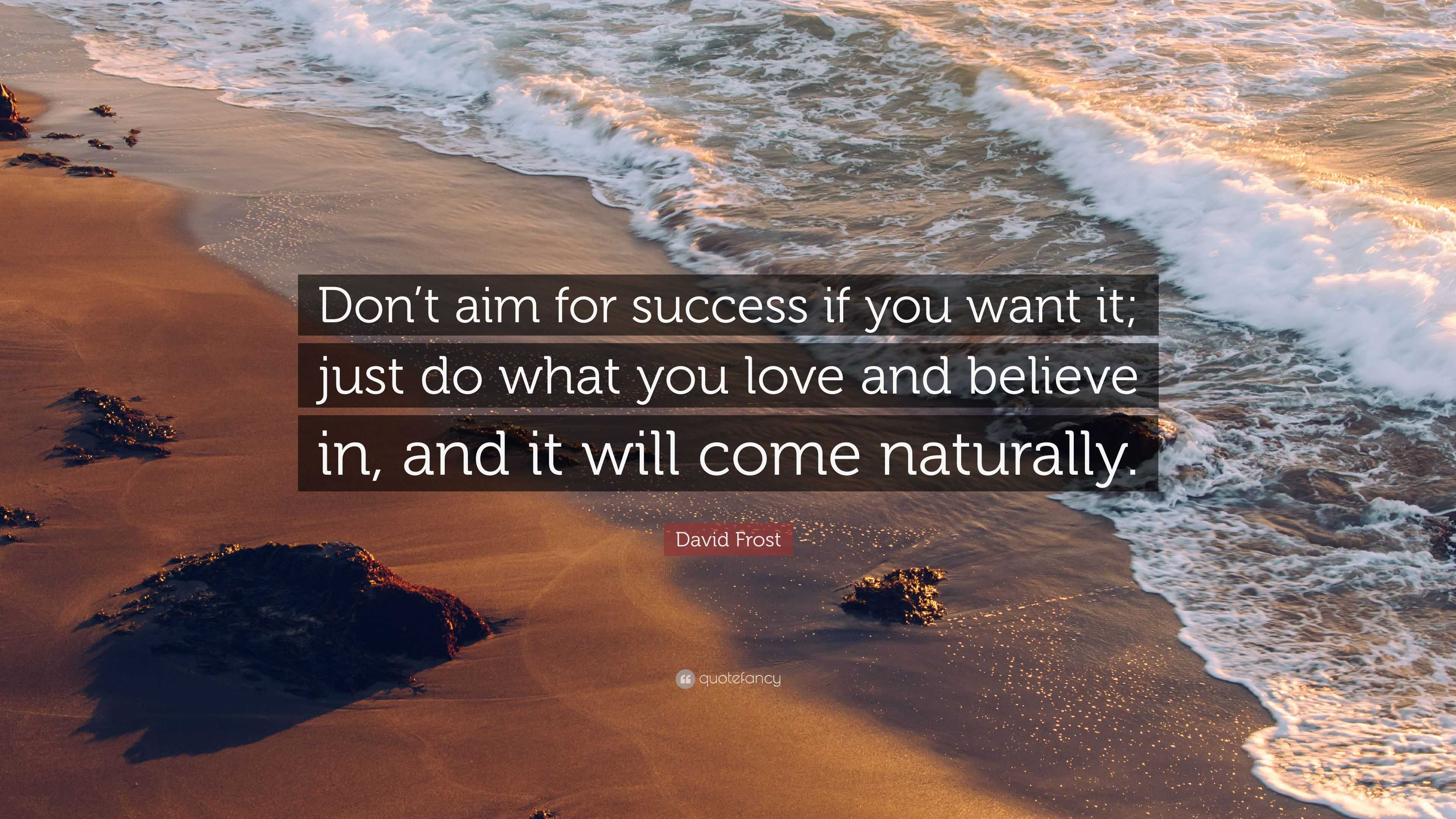 David Frost Quote: “Don’t aim for success if you want it; just do what ...