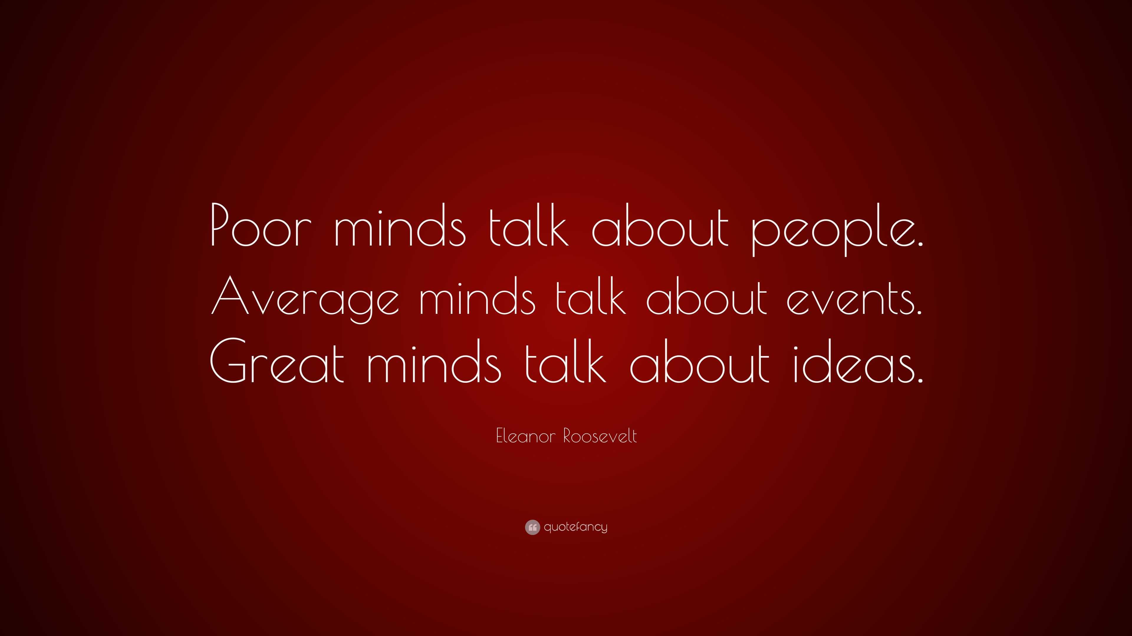 Eleanor Roosevelt Quote: “Poor minds talk about people. Average minds ...