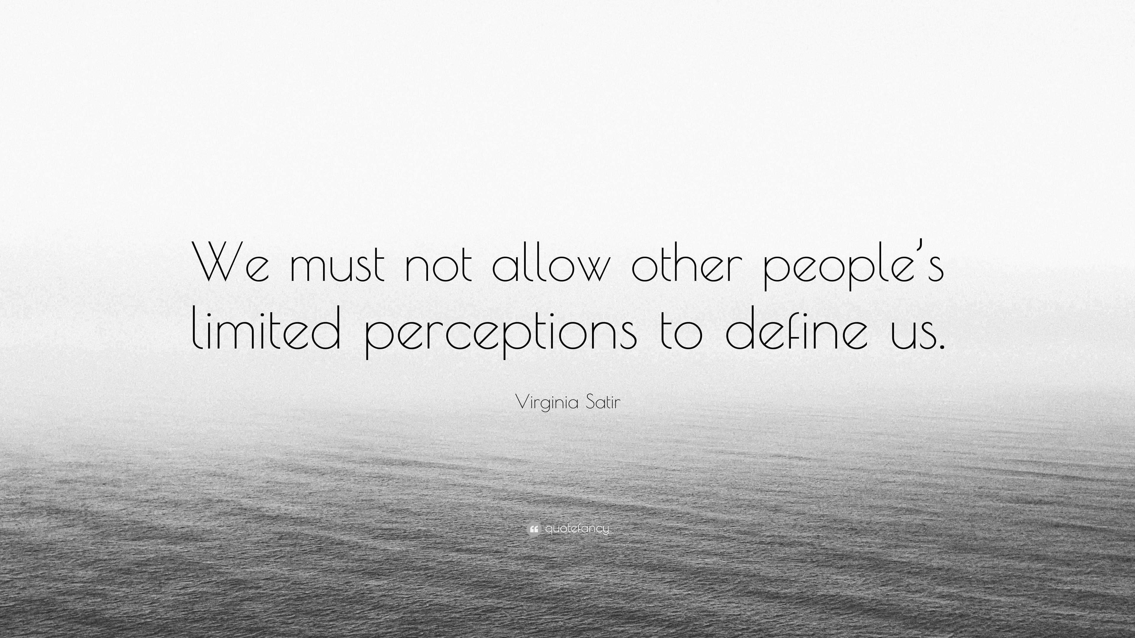 Virginia Satir Quote: “We must not allow other people’s limited ...
