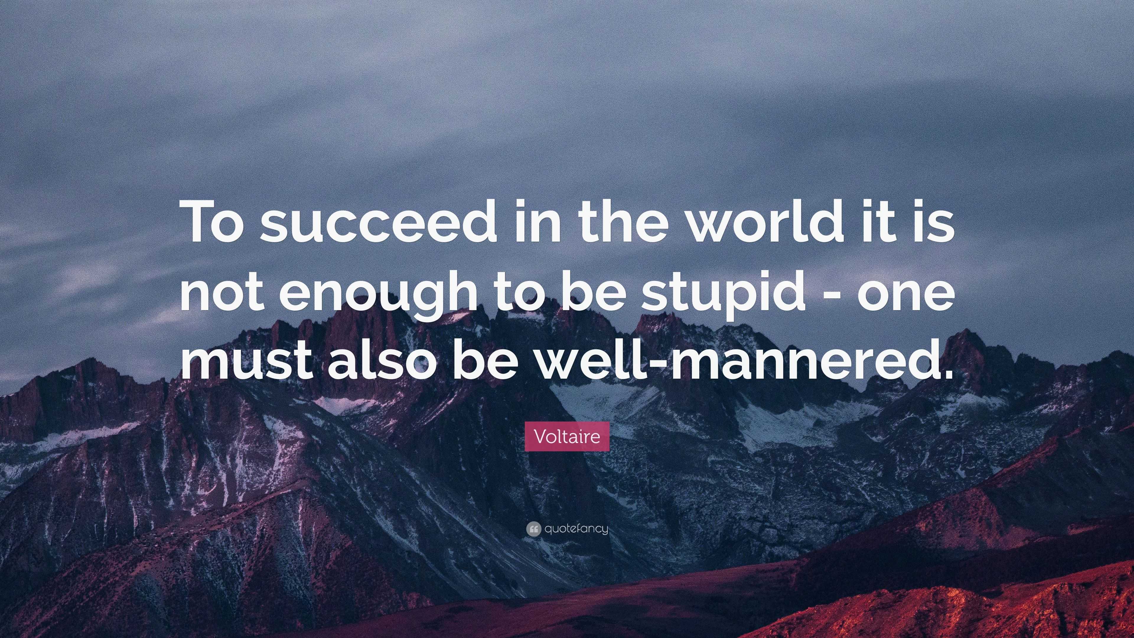 Voltaire Quote: “To succeed in the world it is not enough to be stupid ...