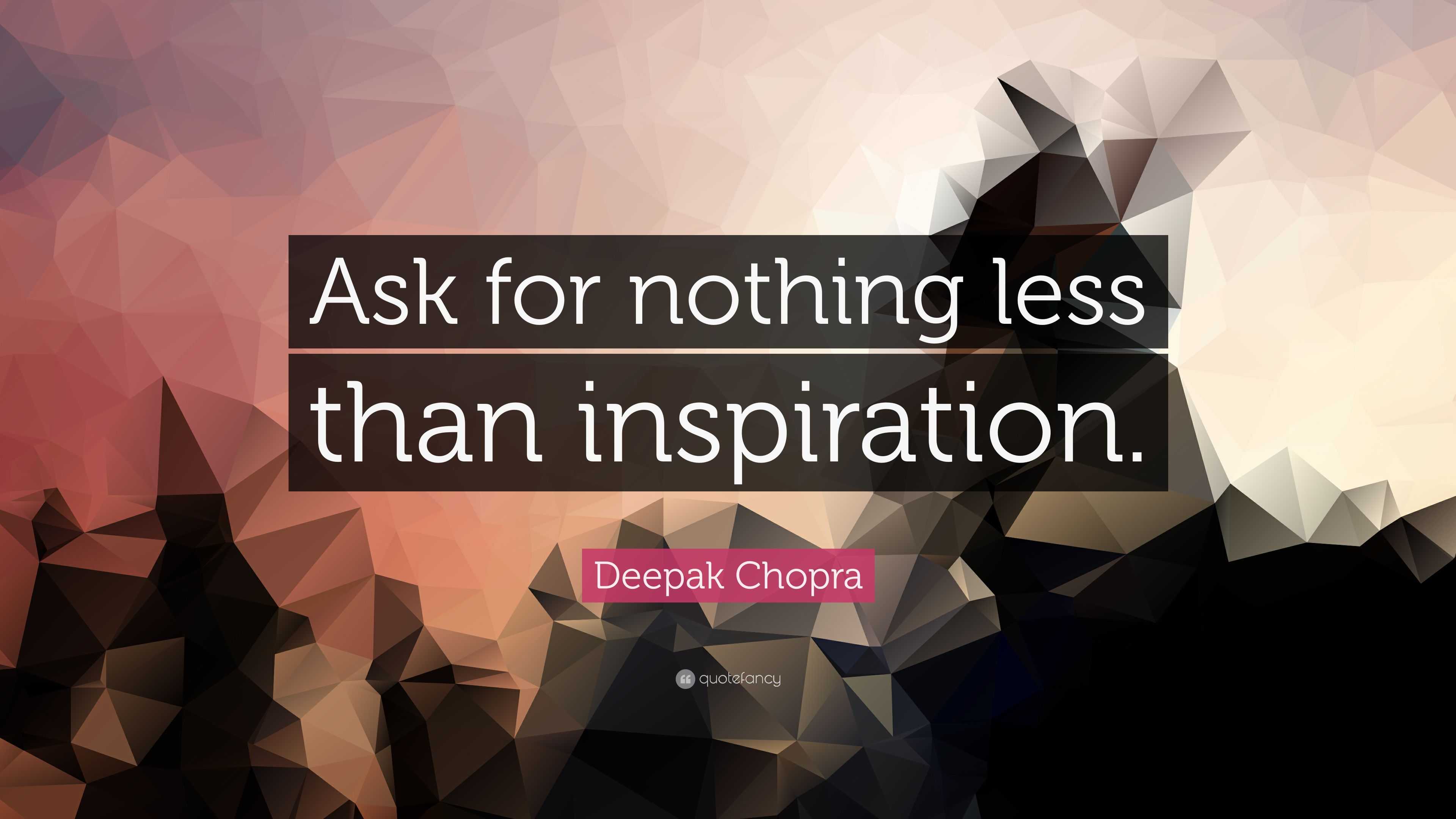 Deepak Chopra Quote: “Ask for nothing less than inspiration.”