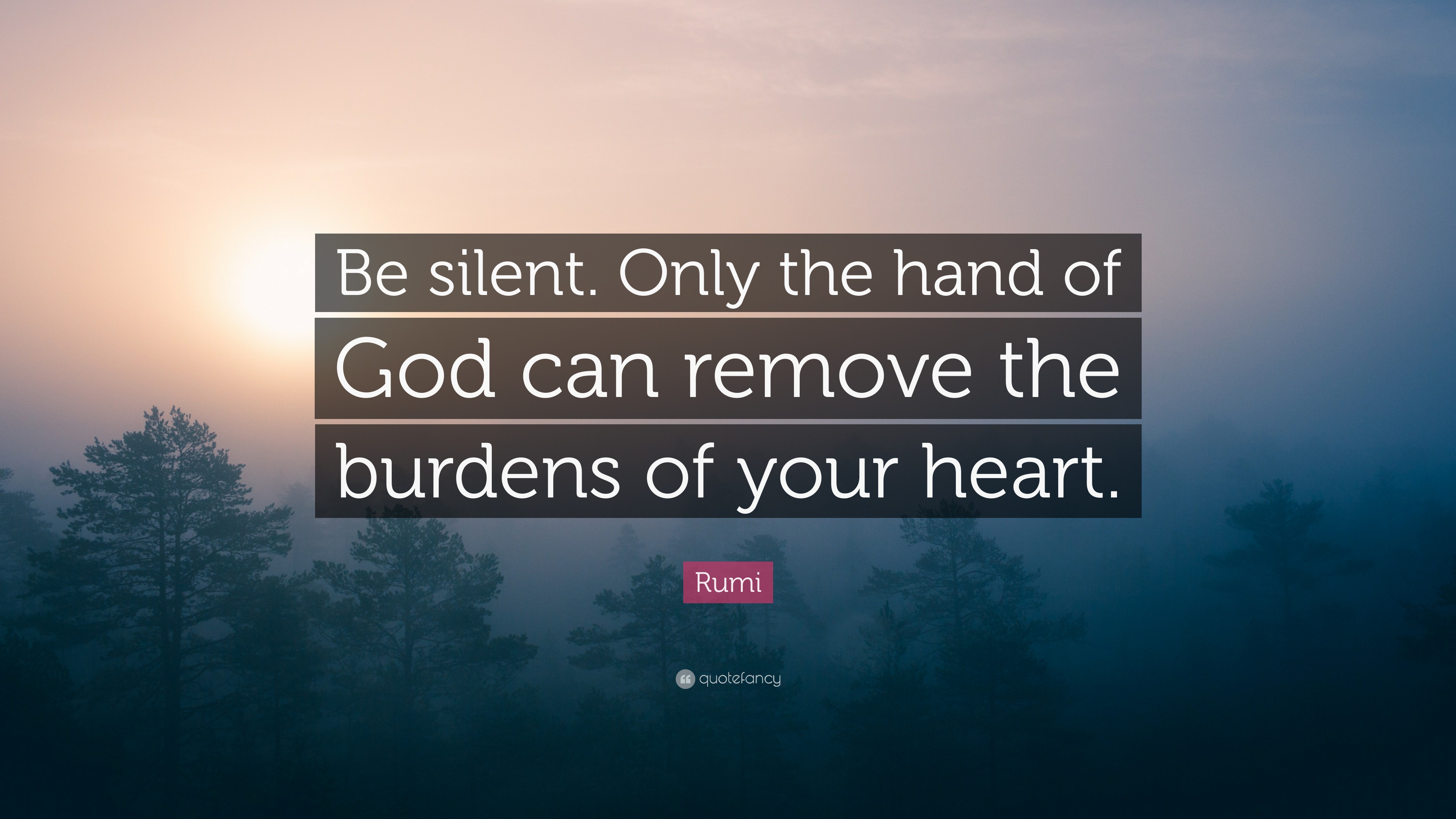 Rumi Quote: “Be silent. Only the hand of God can remove the burdens of ...