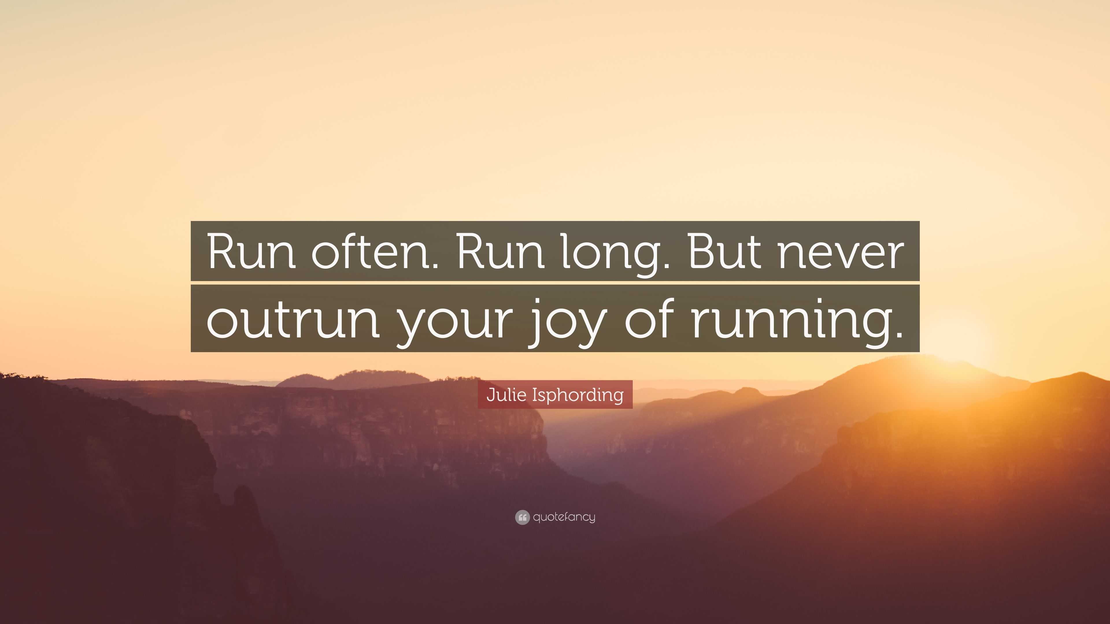 Julie Isphording Quote: “Run often. Run long. But never outrun your joy ...