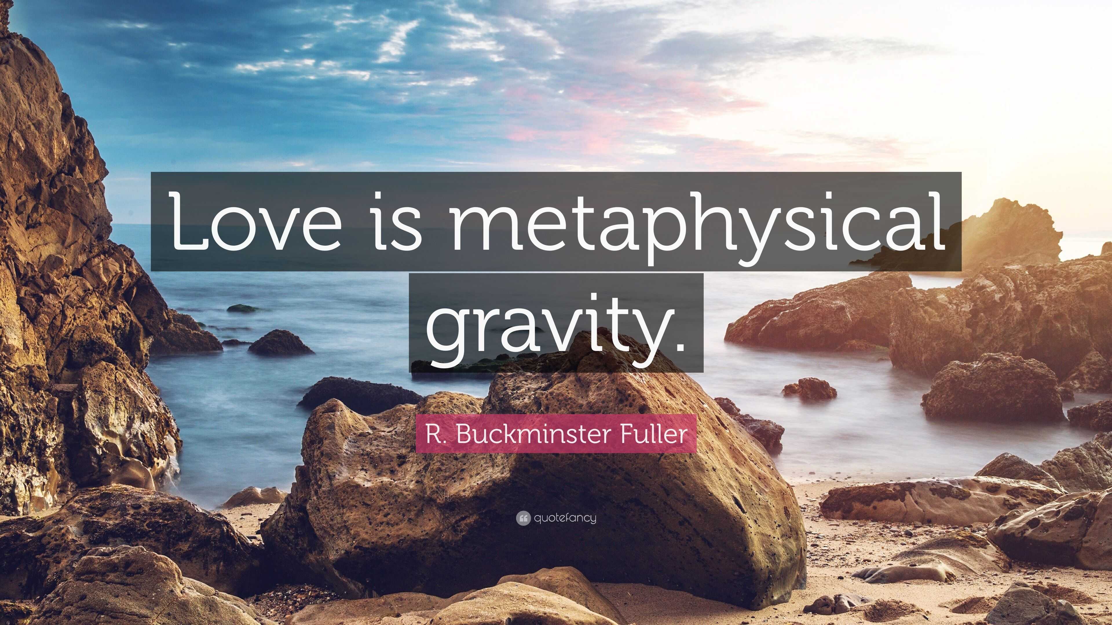 R. Buckminster Fuller Quote: “Love is metaphysical gravity.”