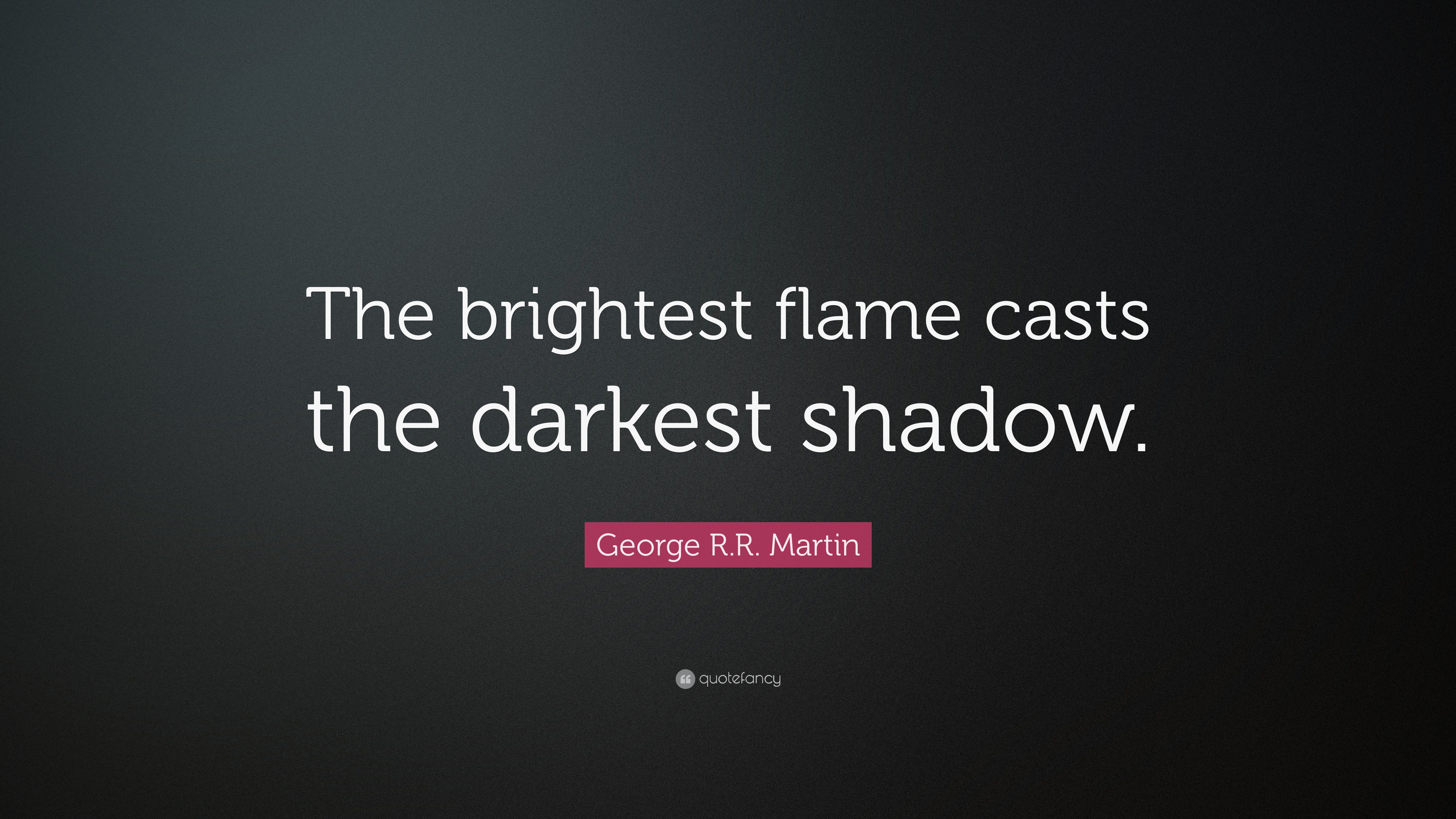 George R.R. Martin Quote: “The brightest flame casts the darkest shadow.”