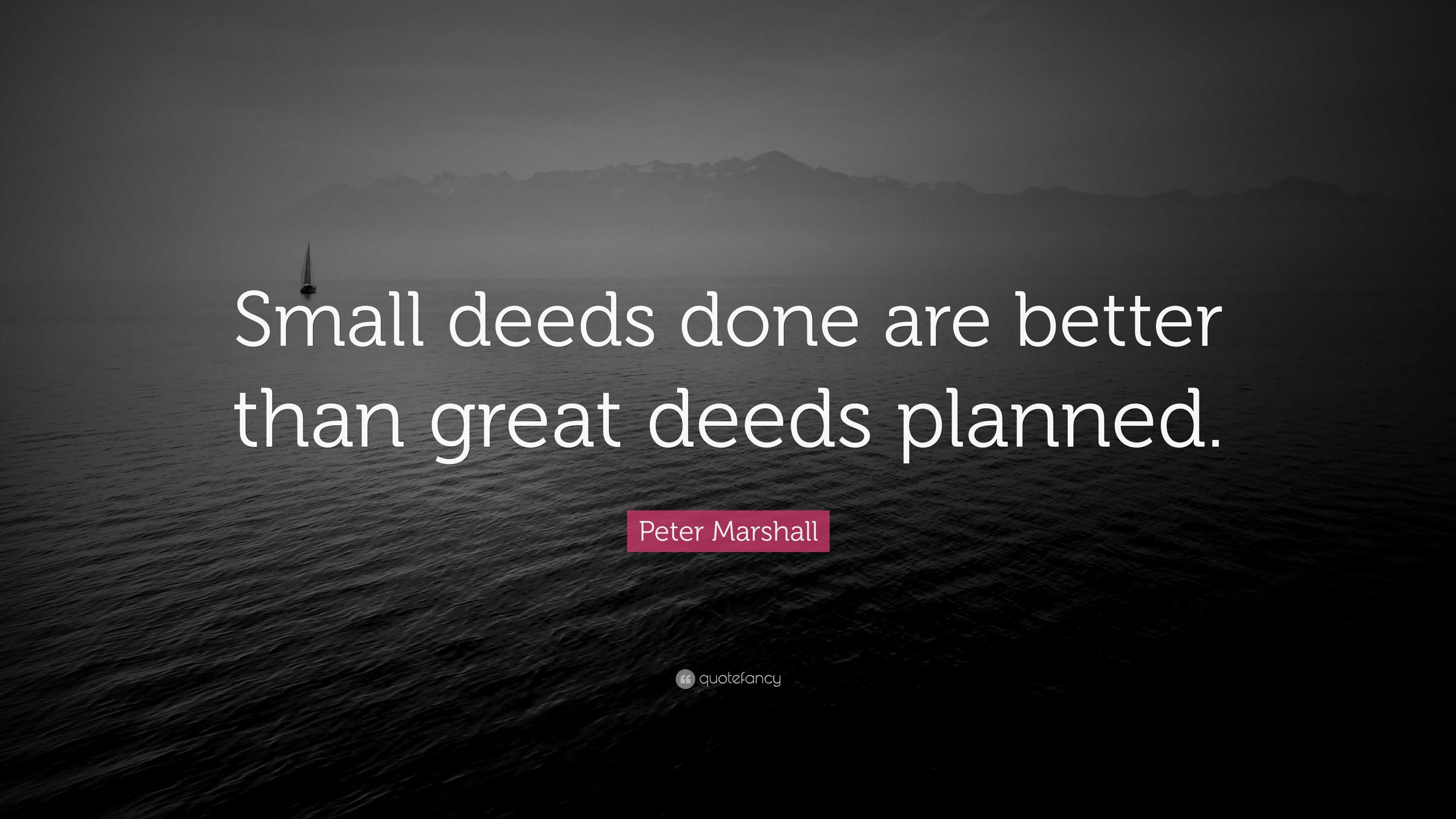 Peter Marshall Quote: “Small deeds done are better than great deeds ...