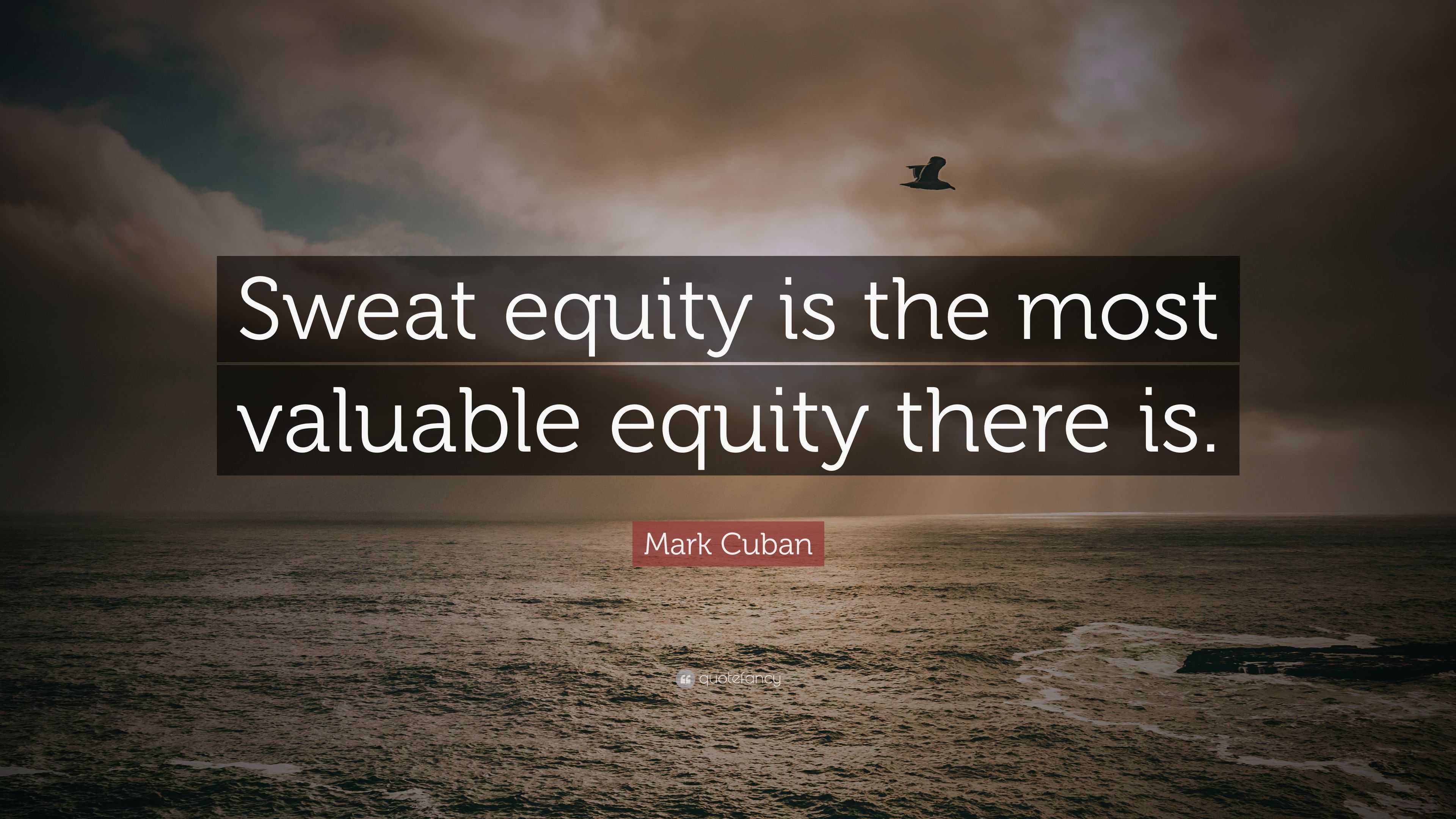 Mark Cuban Quote: “Sweat equity is the most valuable equity there is.”