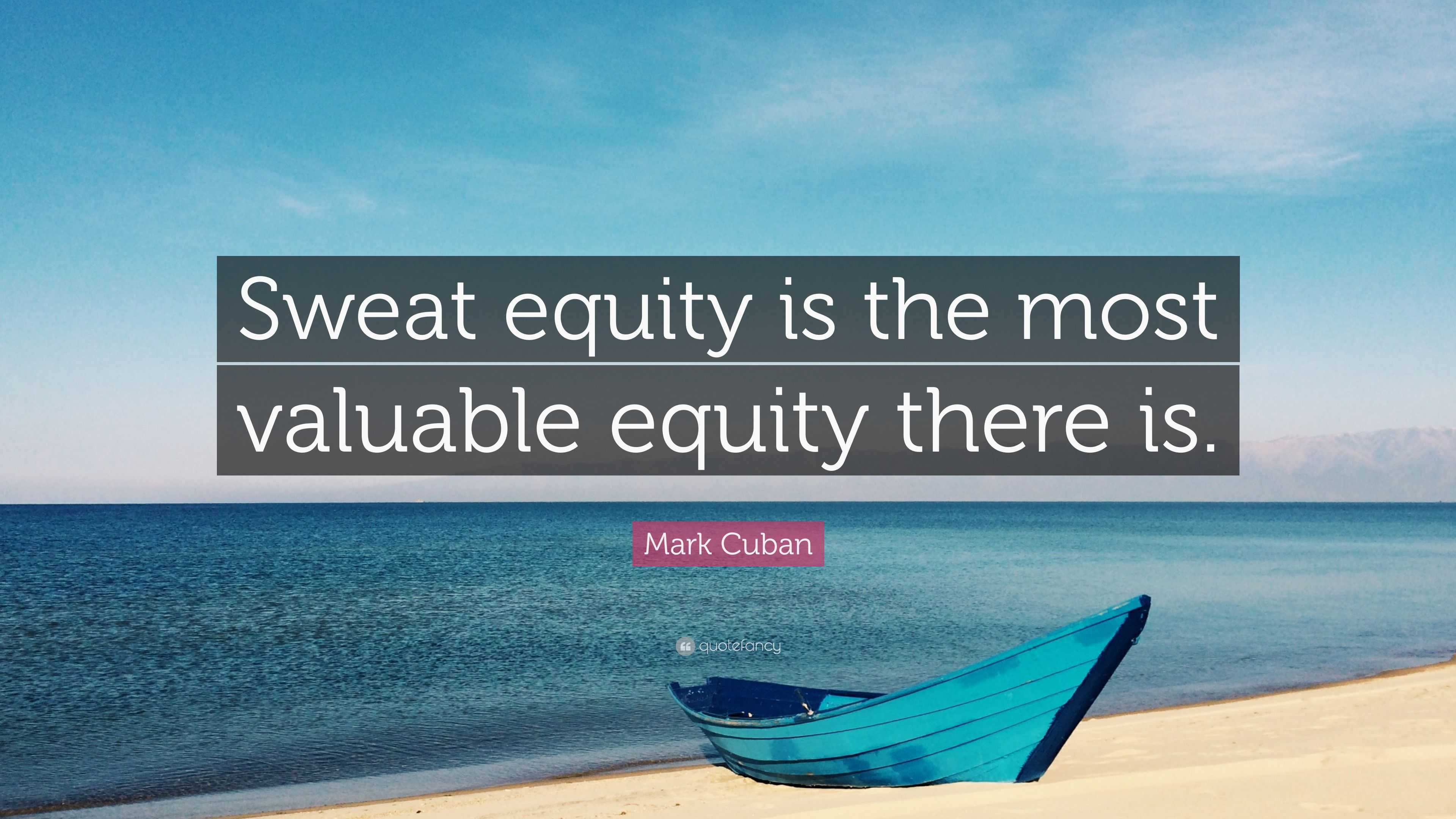 Mark Cuban Quote: “Sweat equity is the most valuable equity there is.”