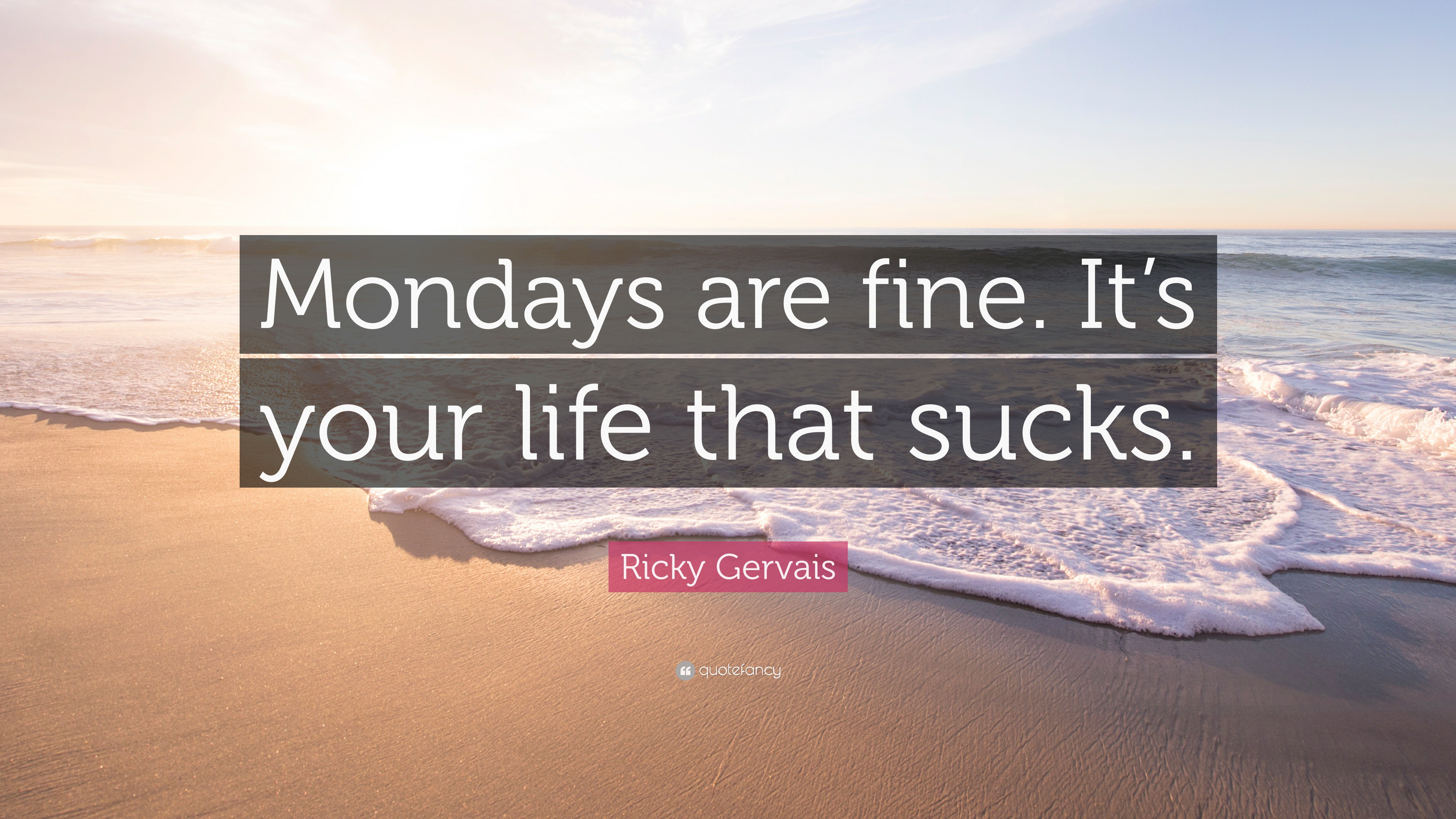 Ricky Gervais Quote: “Mondays are fine. It’s your life that sucks.”