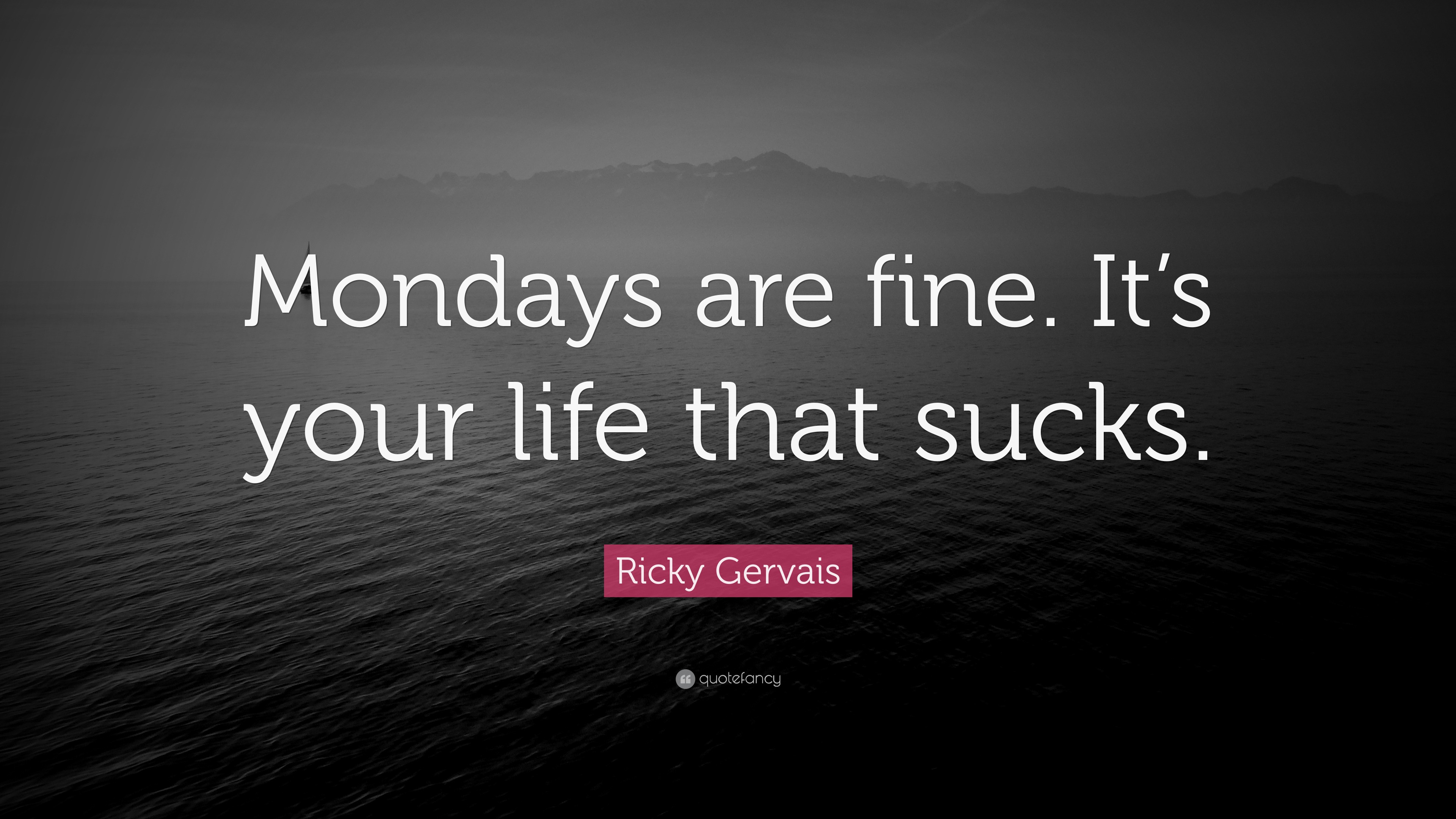 Ricky Gervais Quote: “Mondays are fine. It’s your life that sucks.”