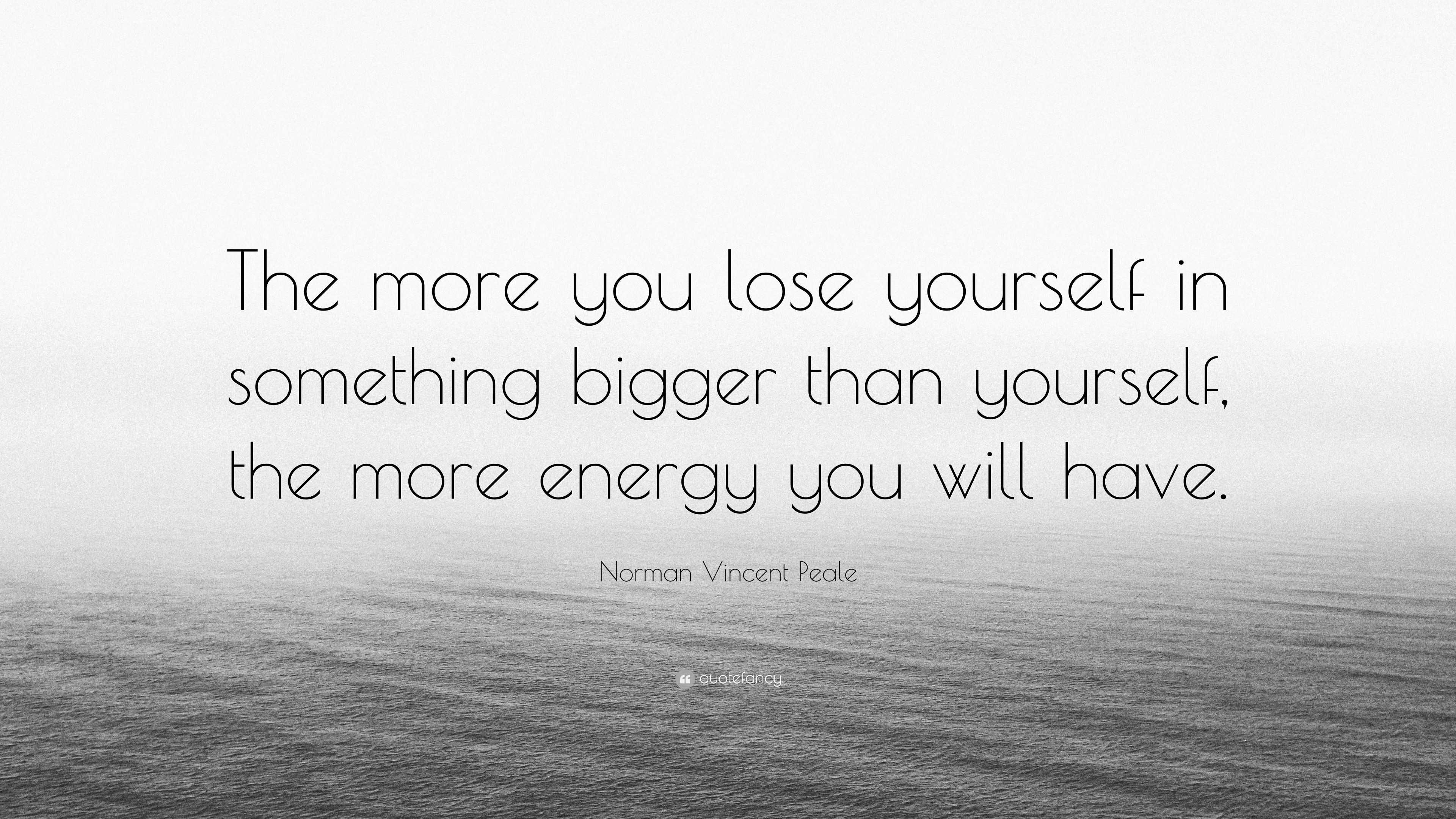 Norman Vincent Peale Quote: “The more you lose yourself in something bigger than yourself, the ...