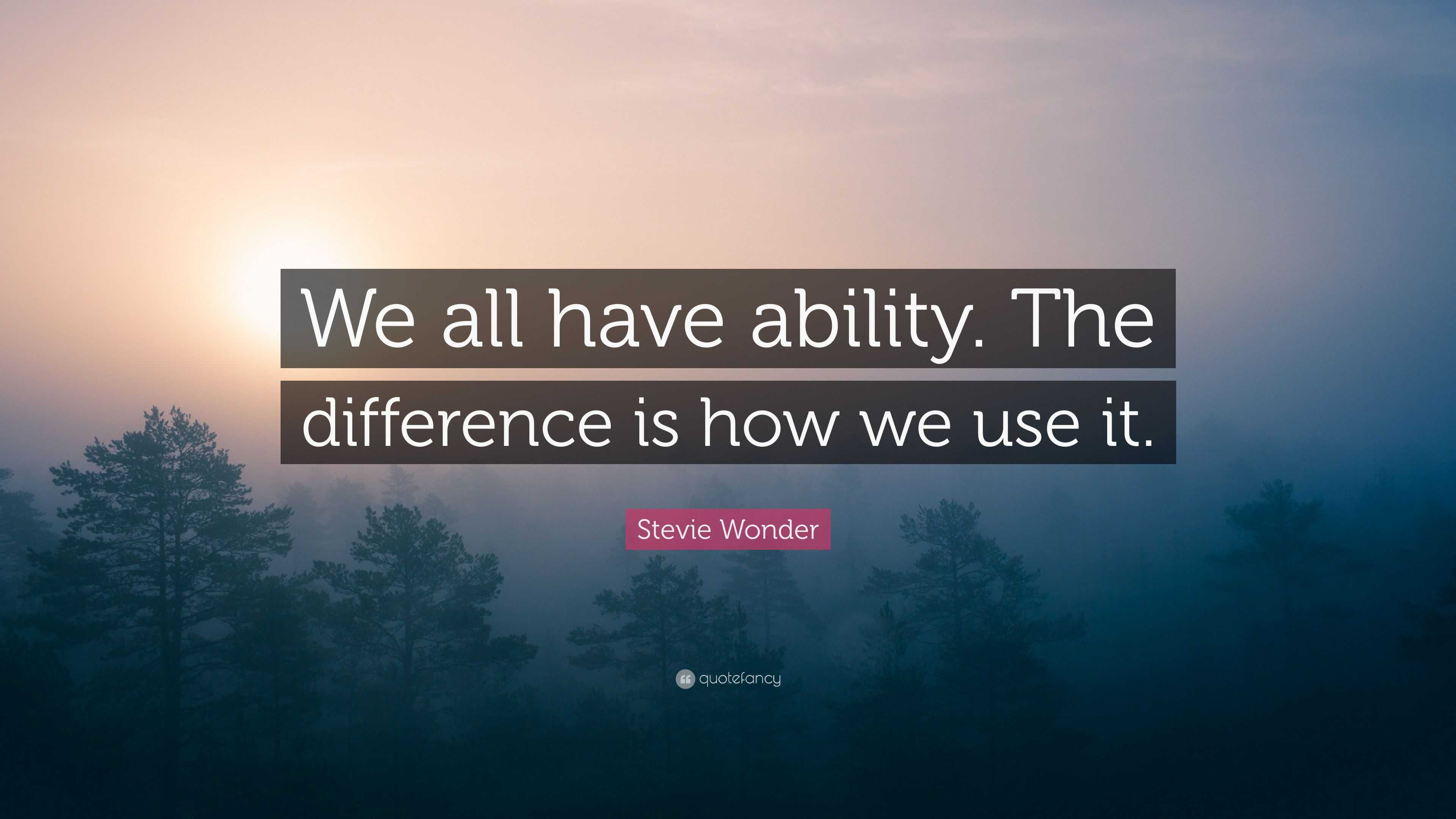 Stevie Wonder Quote: “We all have ability. The difference is how we use ...