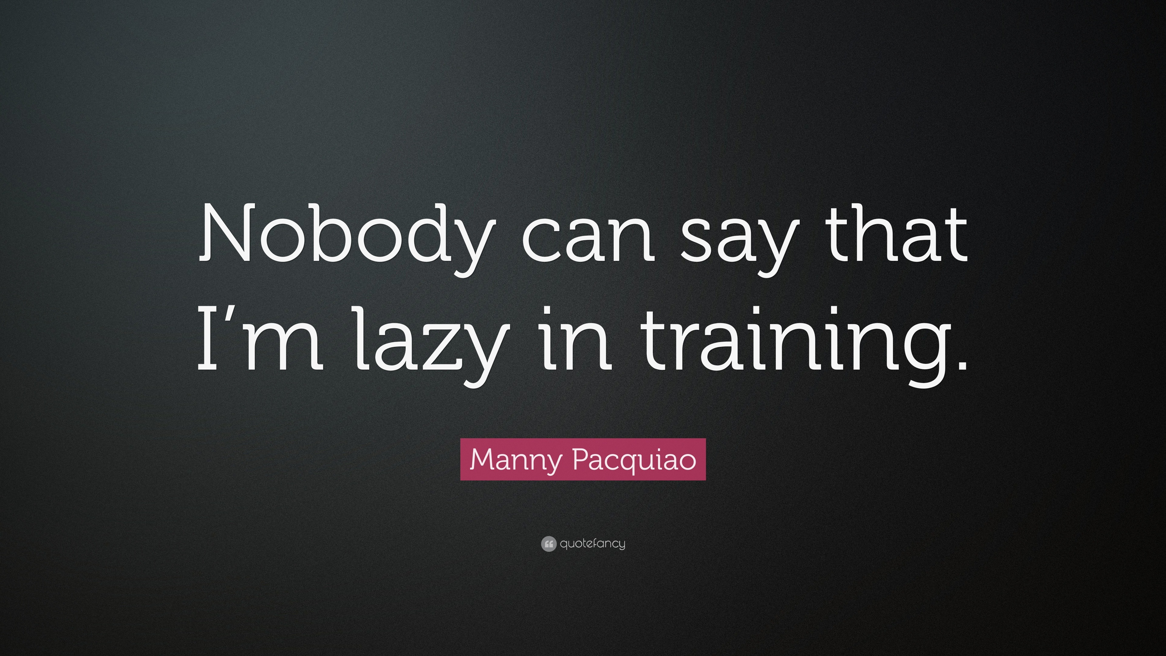 Manny Pacquiao Quote: “Nobody can say that I’m lazy in training.”