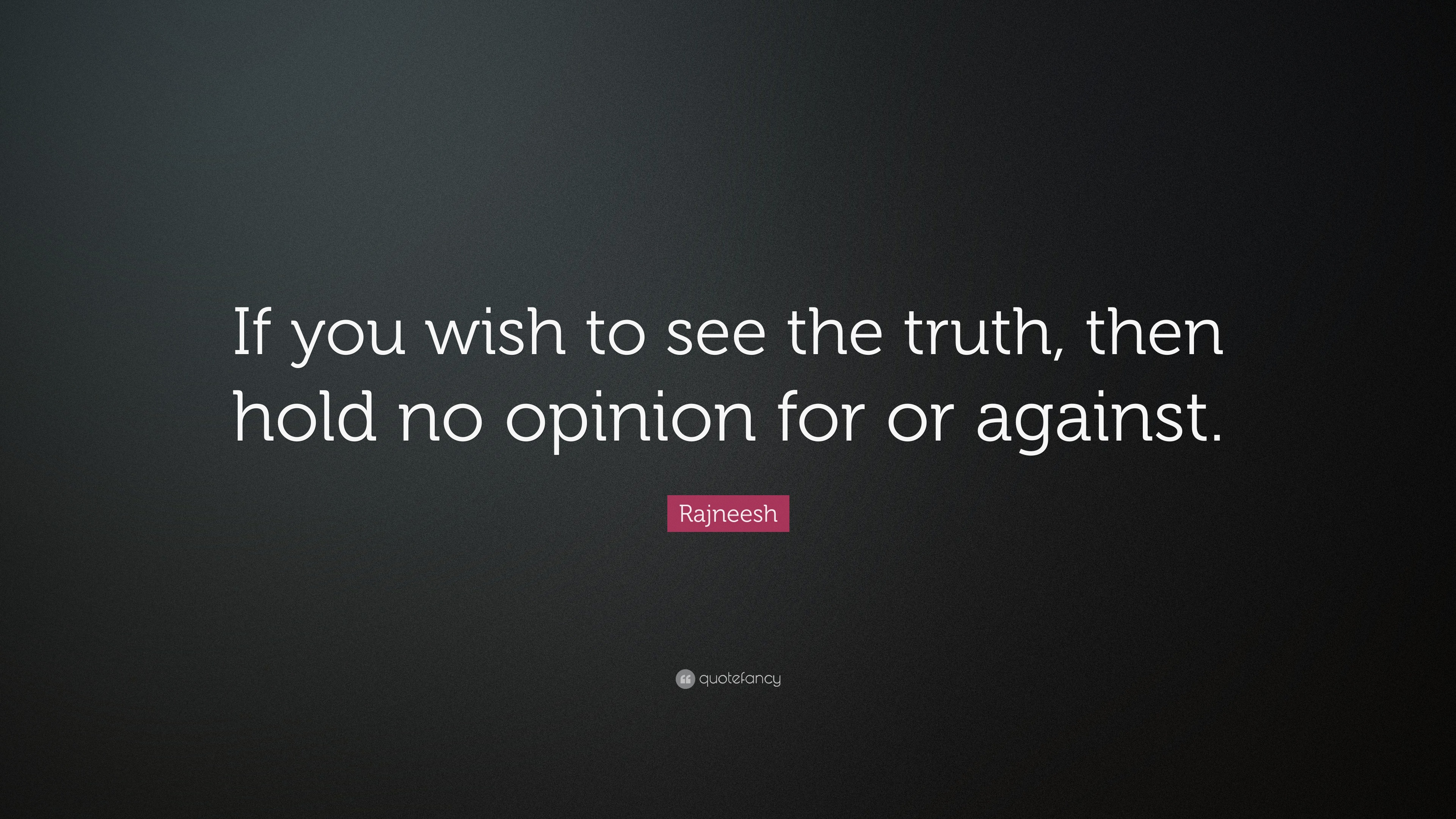 Rajneesh Quote: “If you wish to see the truth, then hold no opinion for ...