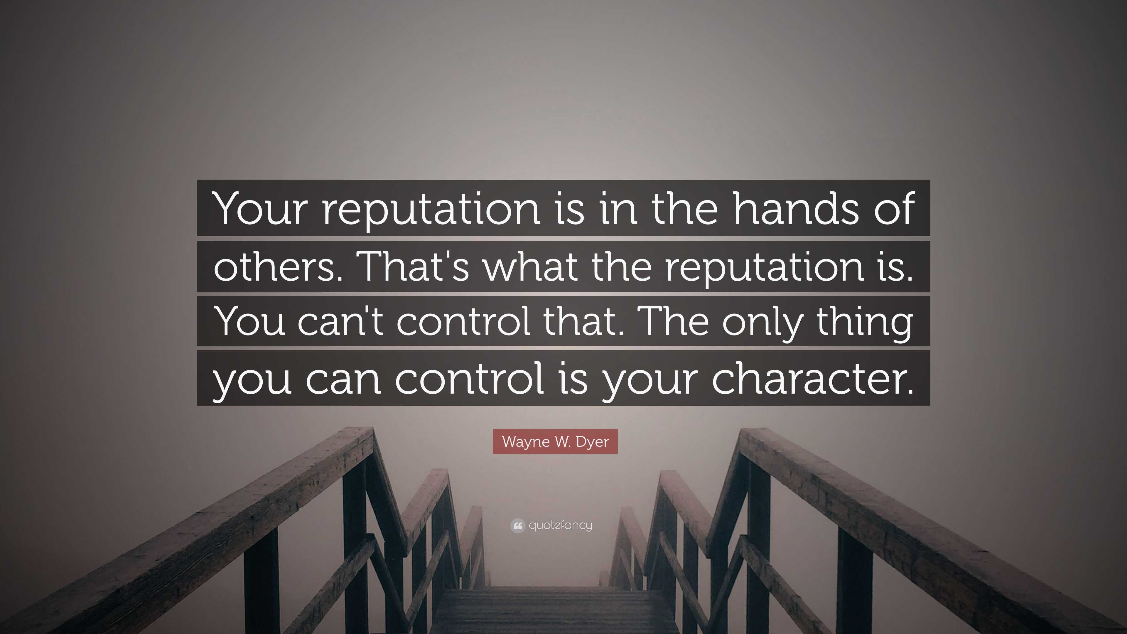 Wayne W. Dyer Quote: “Your reputation is in the hands of others. That's ...