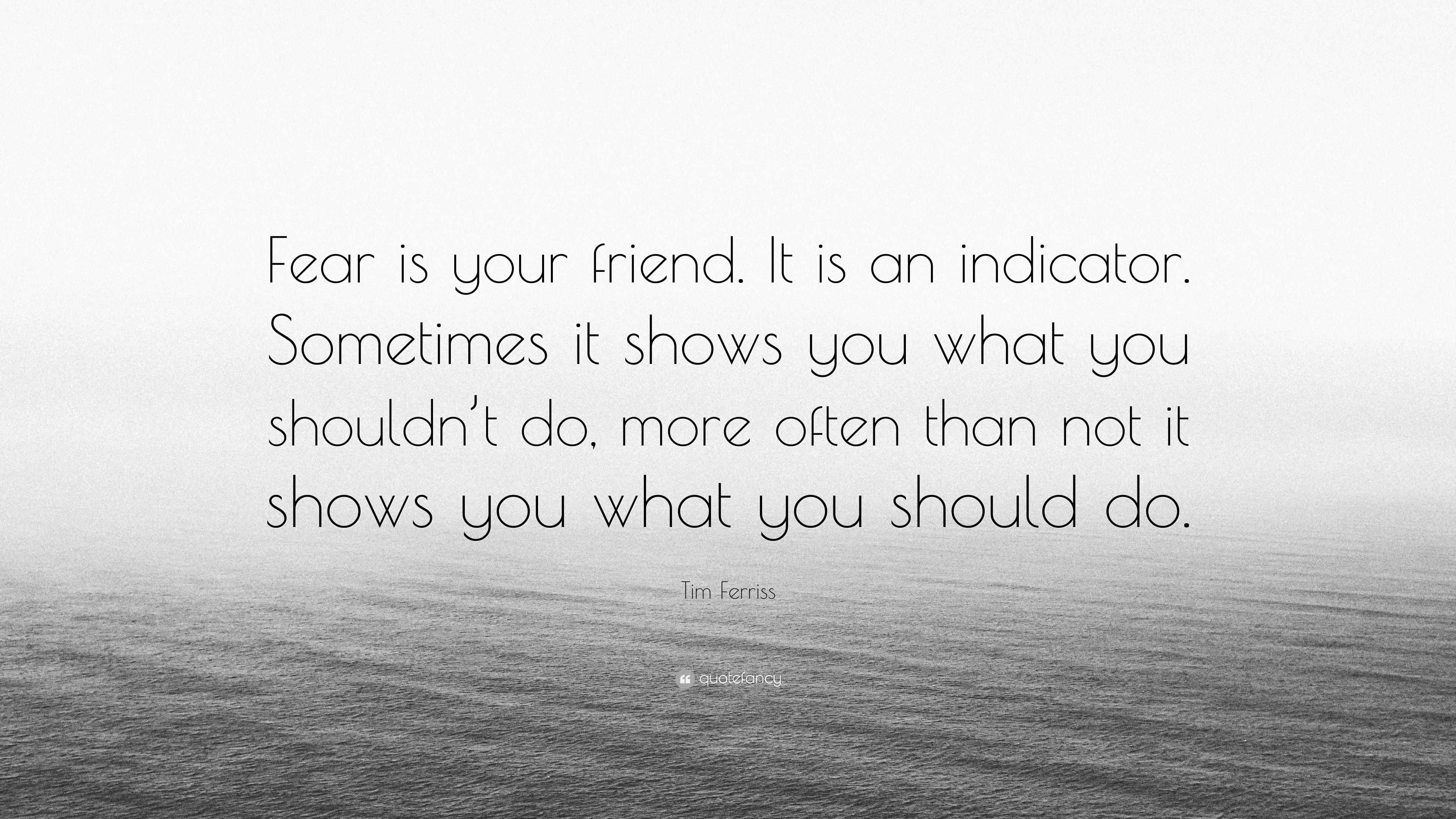Tim Ferriss Quote: “Fear is your friend. It is an indicator. Sometimes ...