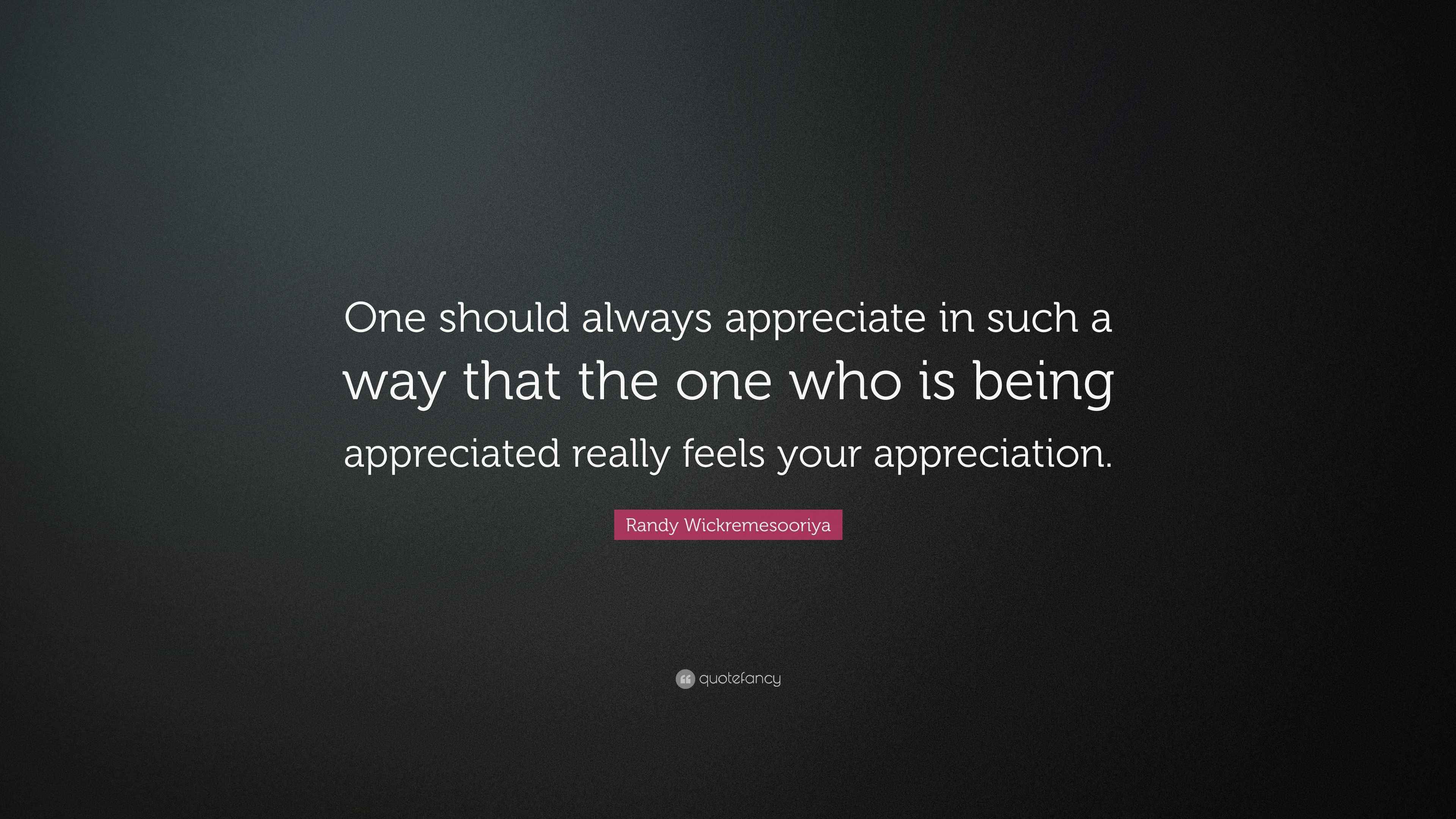 Randy Wickremesooriya Quote: “One should always appreciate in such a ...