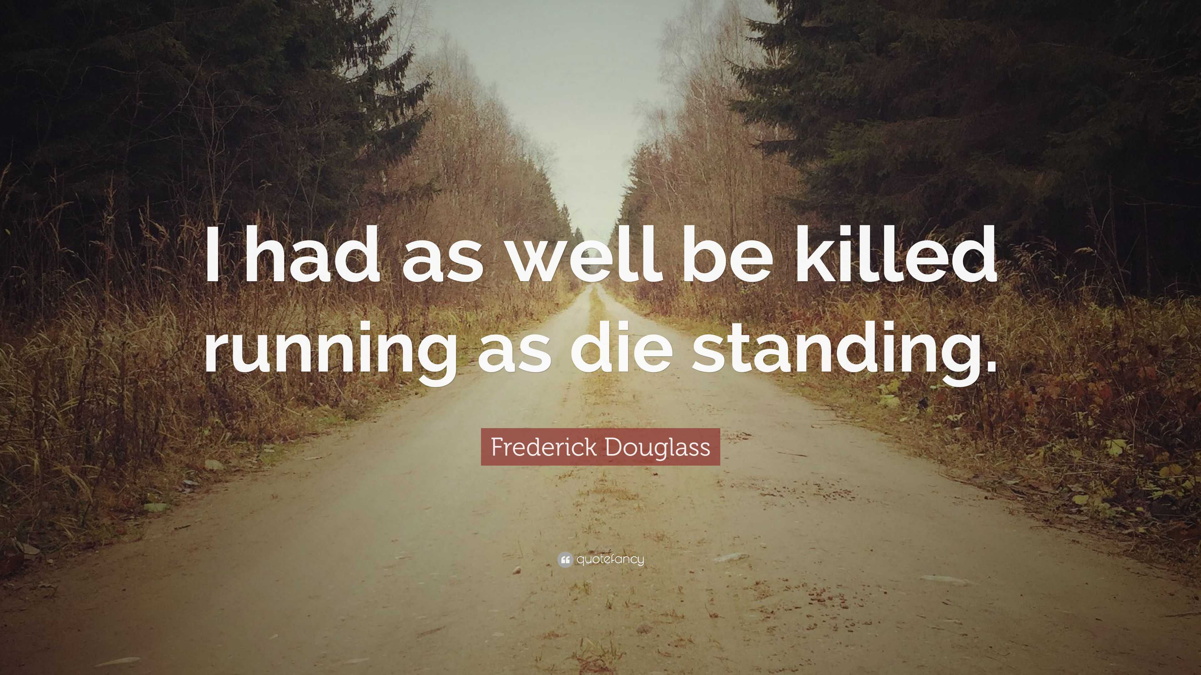 Frederick Douglass Quote: “I had as well be killed running as die ...