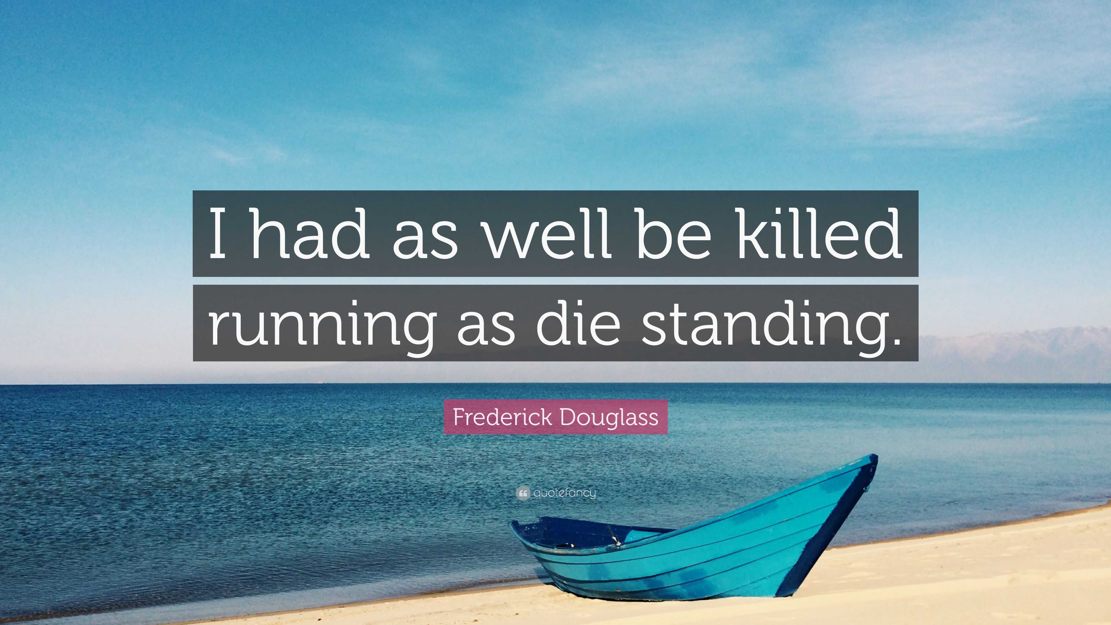 Frederick Douglass Quote: “I had as well be killed running as die ...