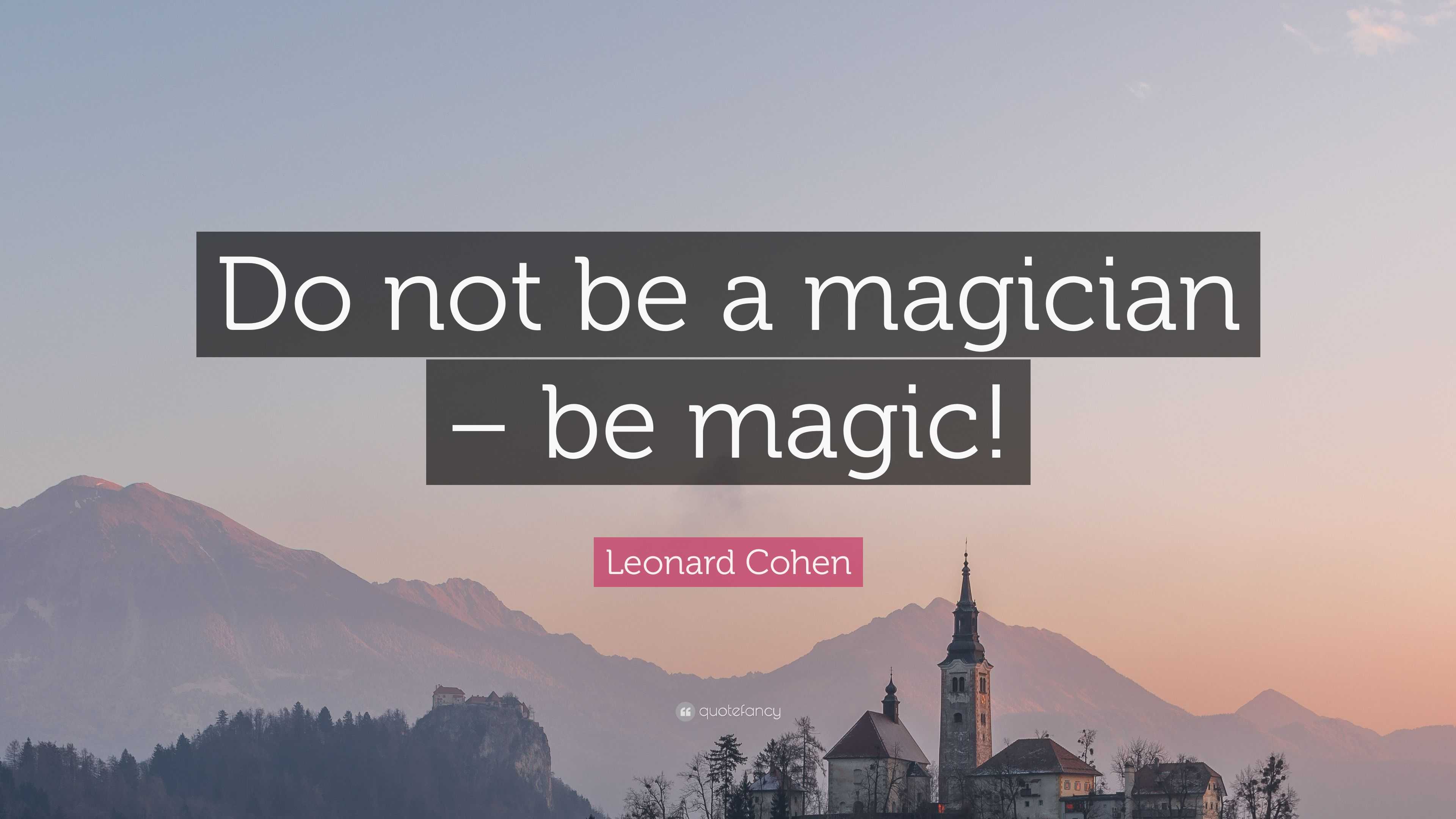 Leonard Cohen Quote: “Do not be a magician – be magic!”