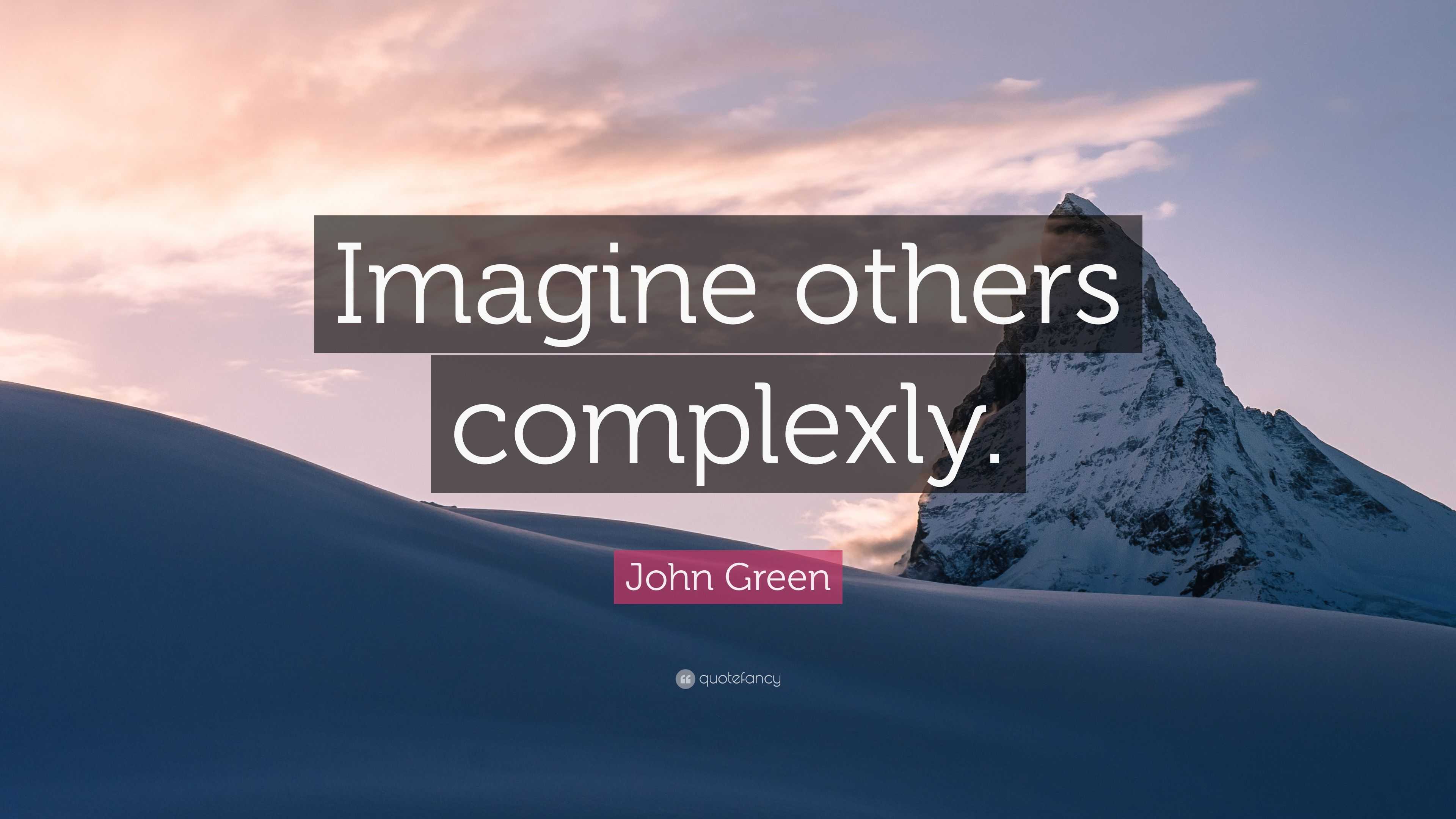 John Green Quote: “Imagine others complexly.”