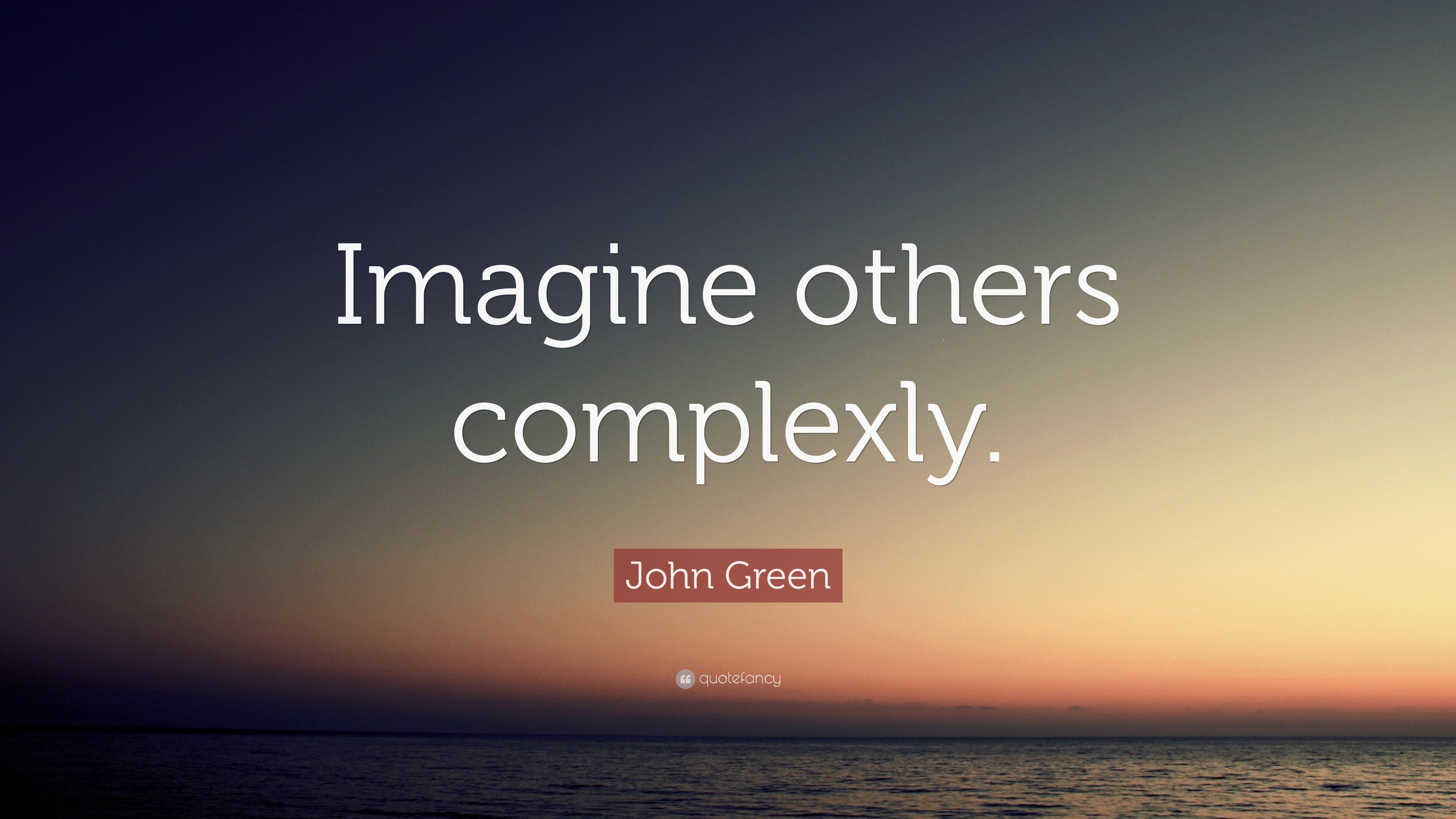 John Green Quote: “Imagine others complexly.”
